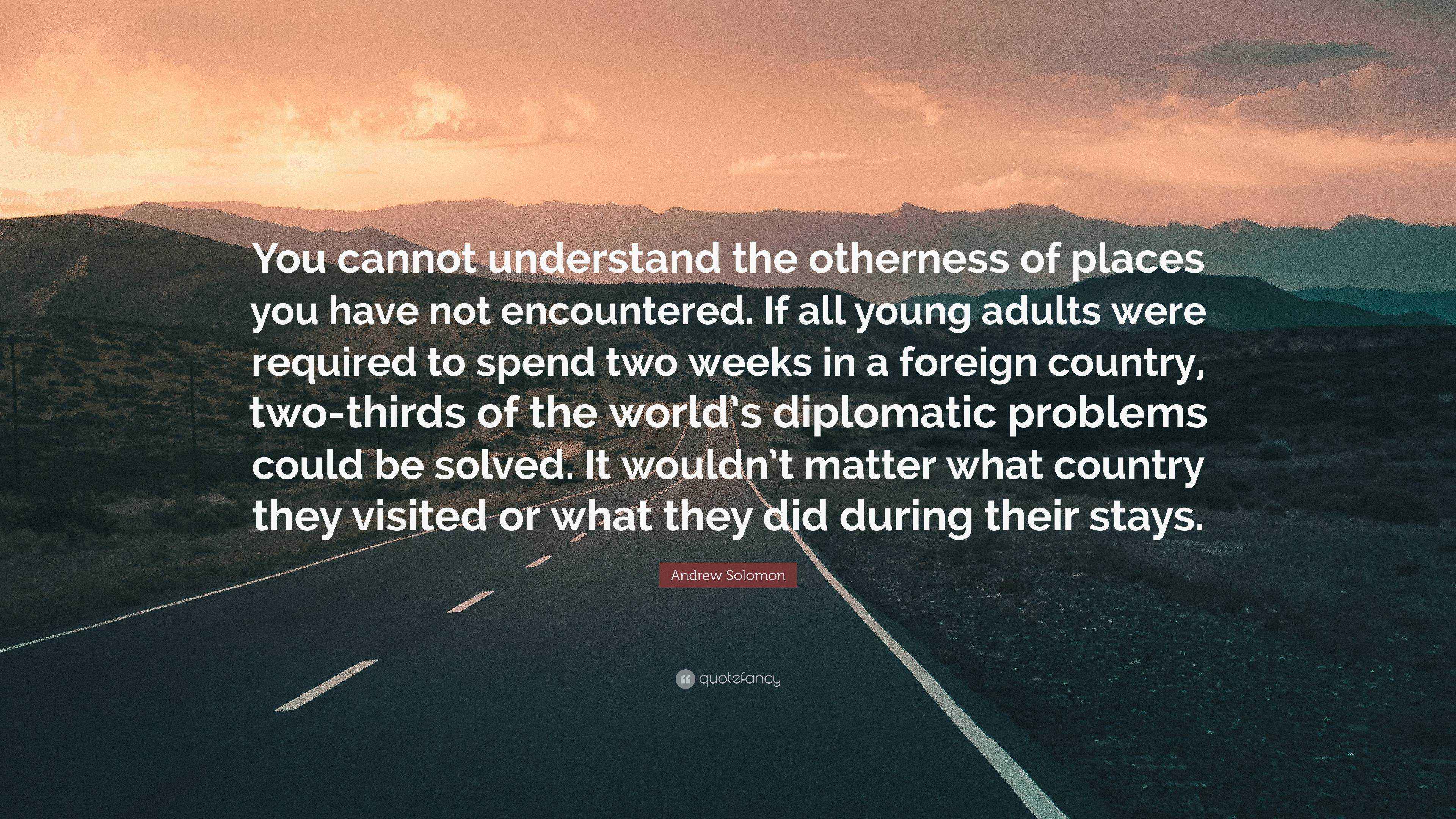 Andrew Solomon Quote: “You cannot understand the otherness of places ...