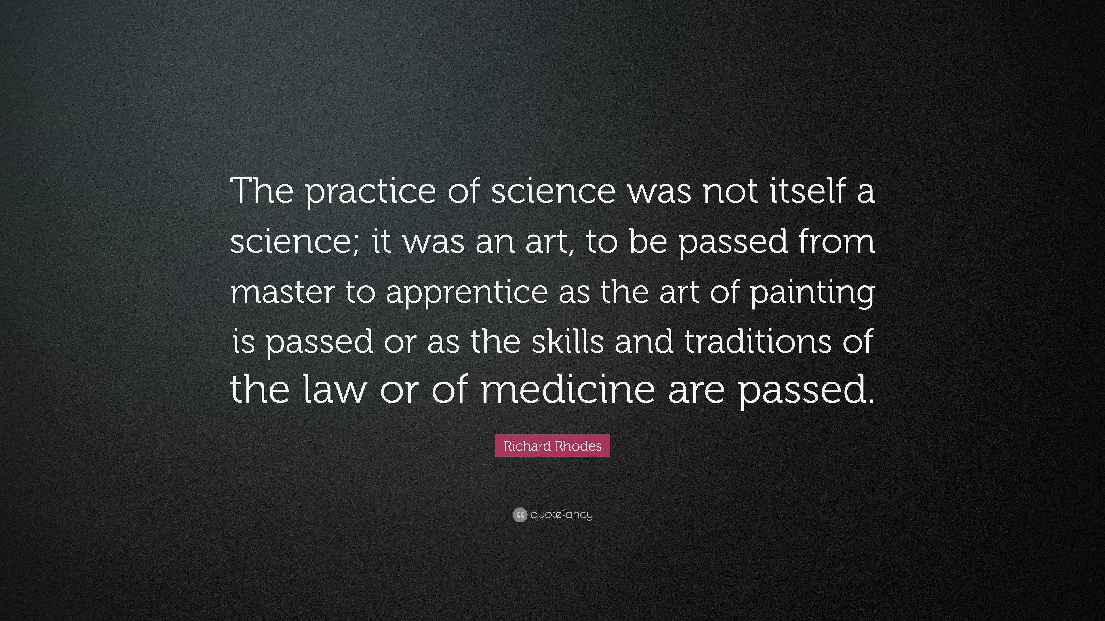Richard Rhodes Quote: “The practice of science was not itself a science ...