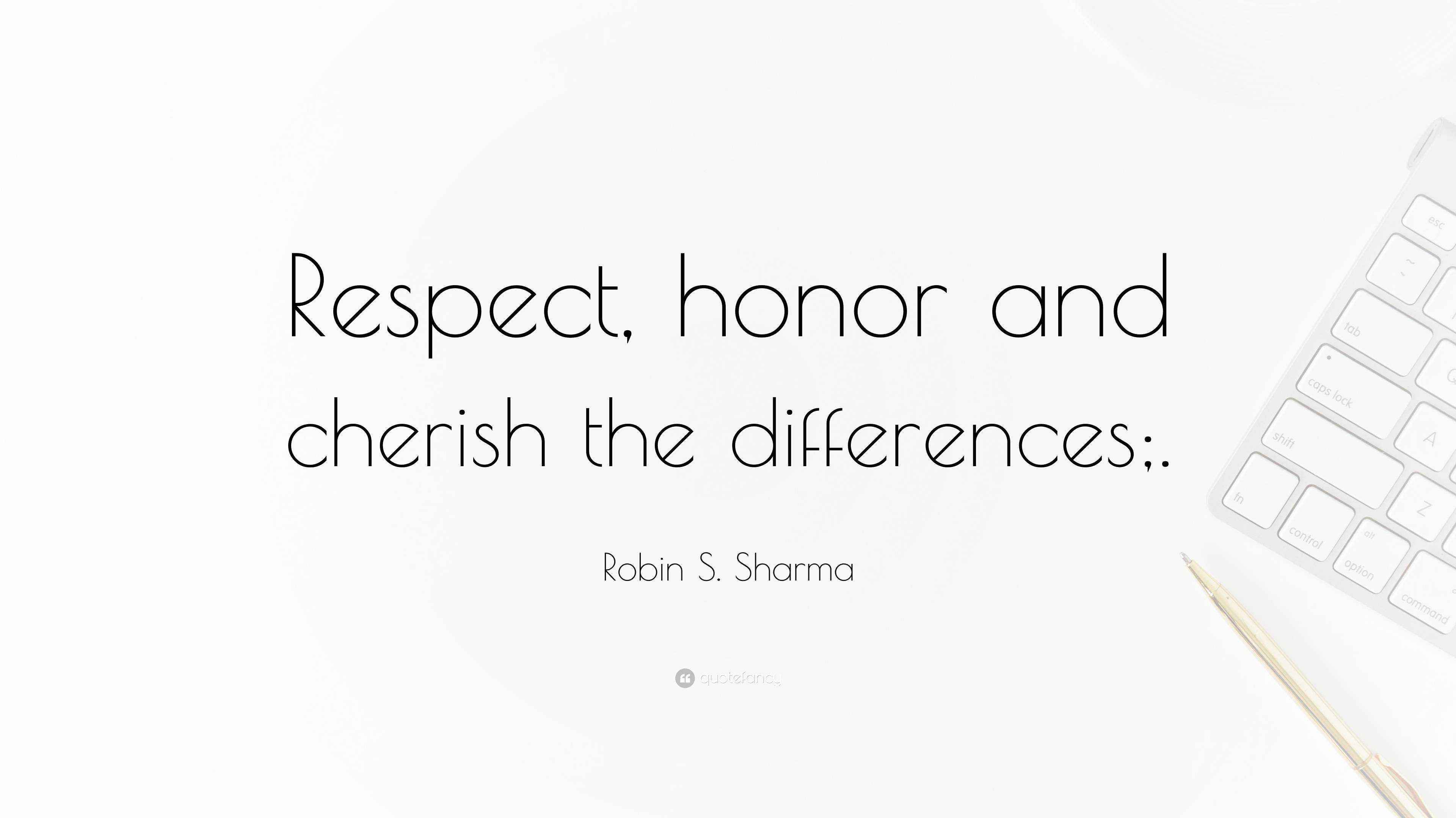 Robin S. Sharma Quote: “Respect, honor and cherish the differences;.”