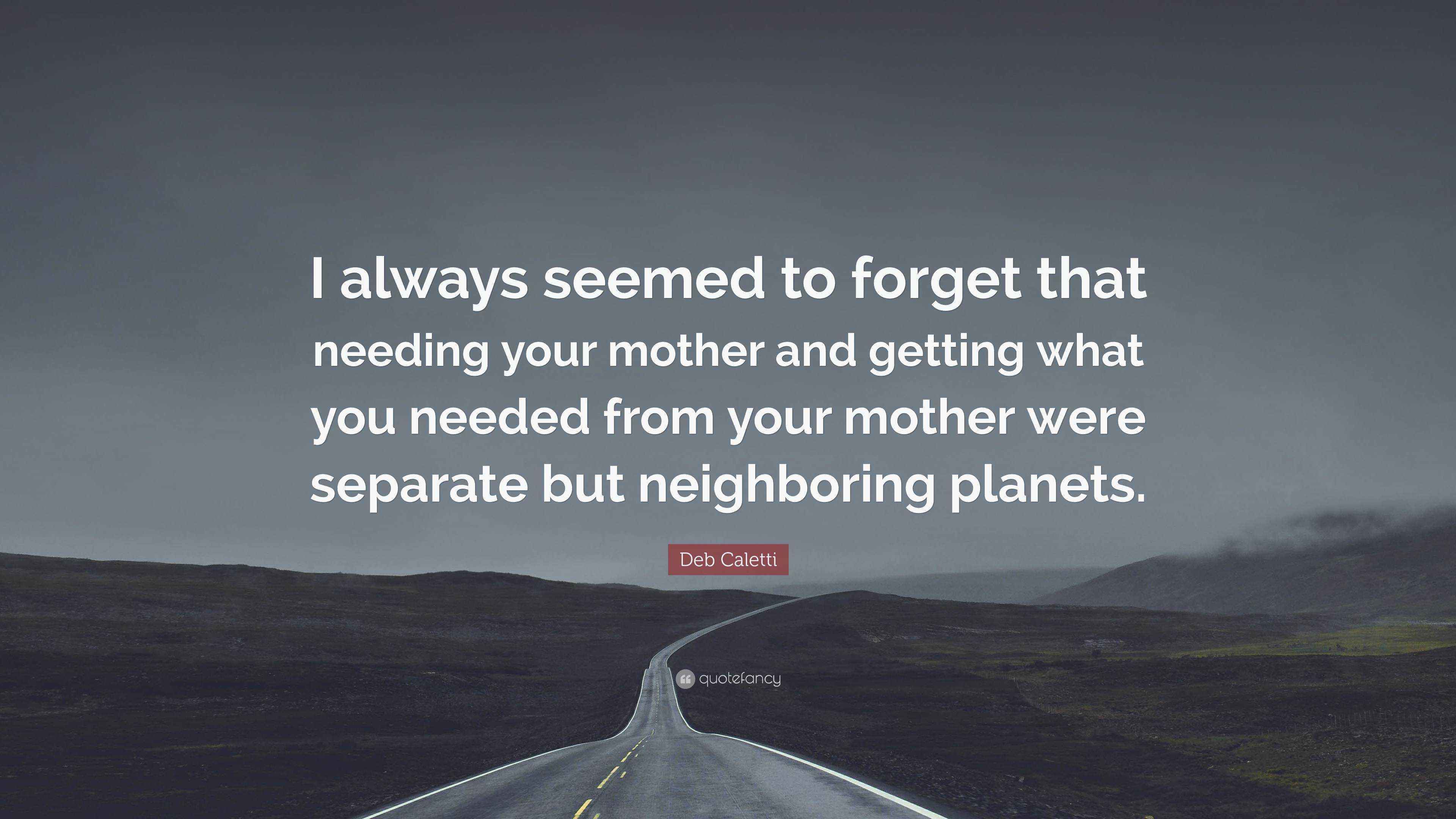 Deb Caletti Quote: “I always seemed to forget that needing your mother ...