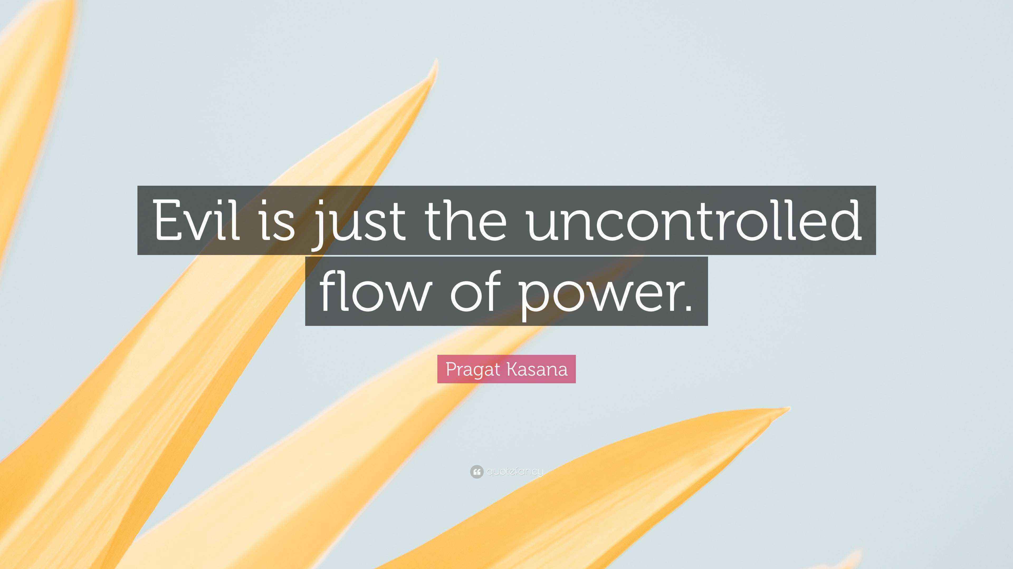 Pragat Kasana Quote: “Evil is just the uncontrolled flow of power.”