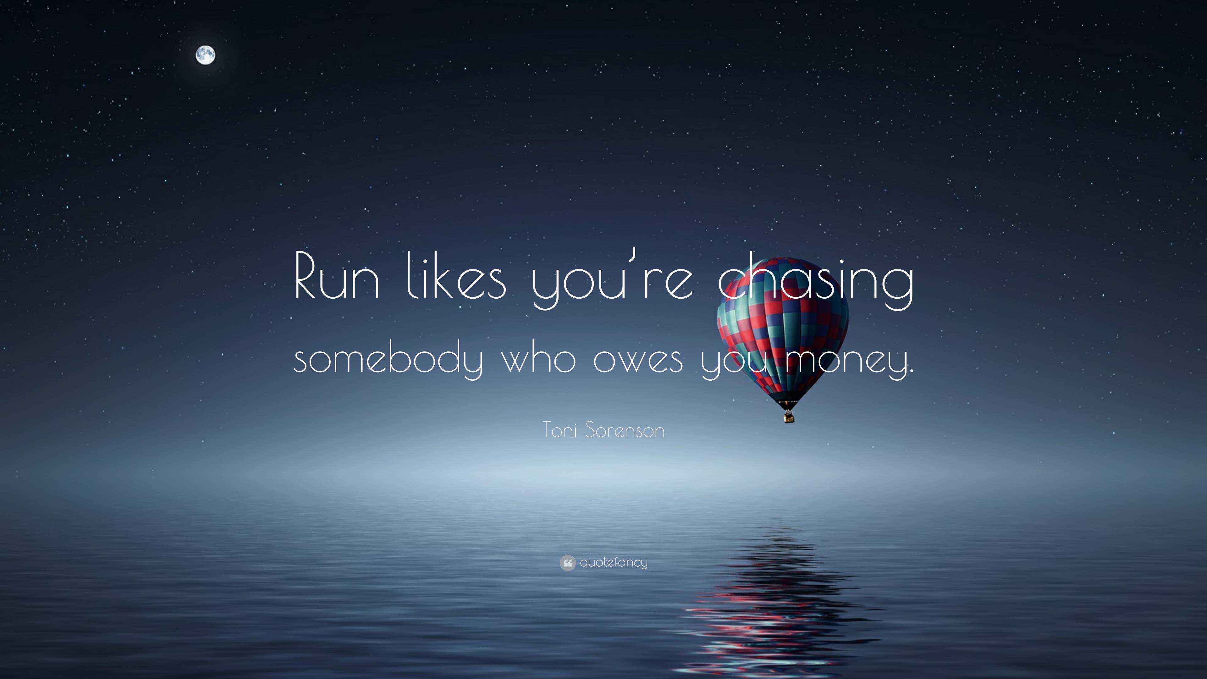 Toni Sorenson Quote: “Run likes you’re chasing somebody who owes you ...