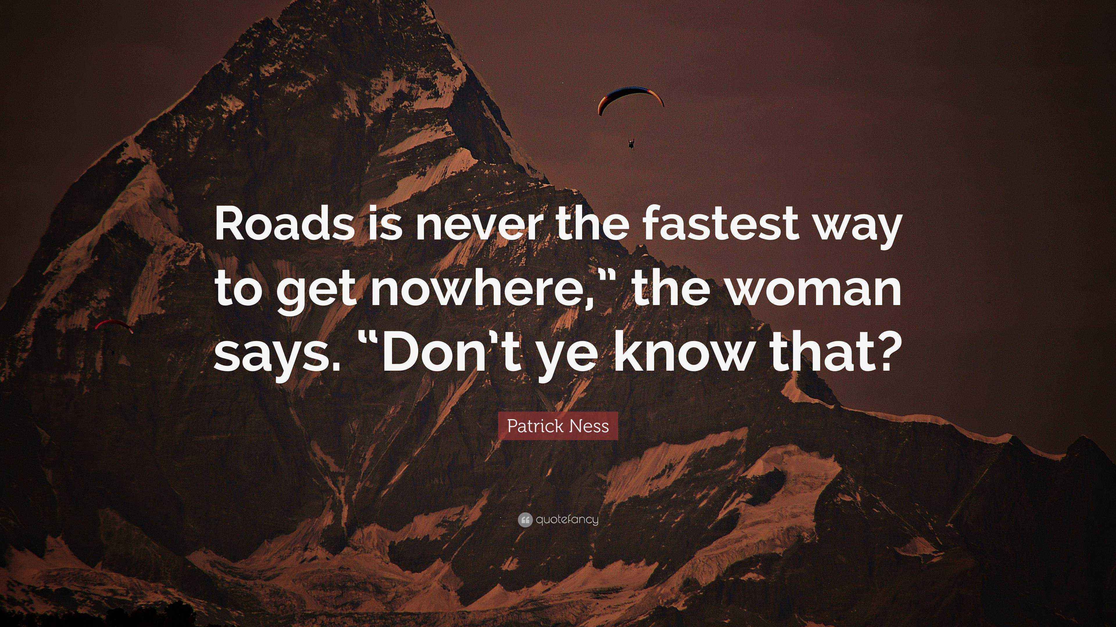Patrick Ness Quote: “Roads is never the fastest way to get nowhere ...
