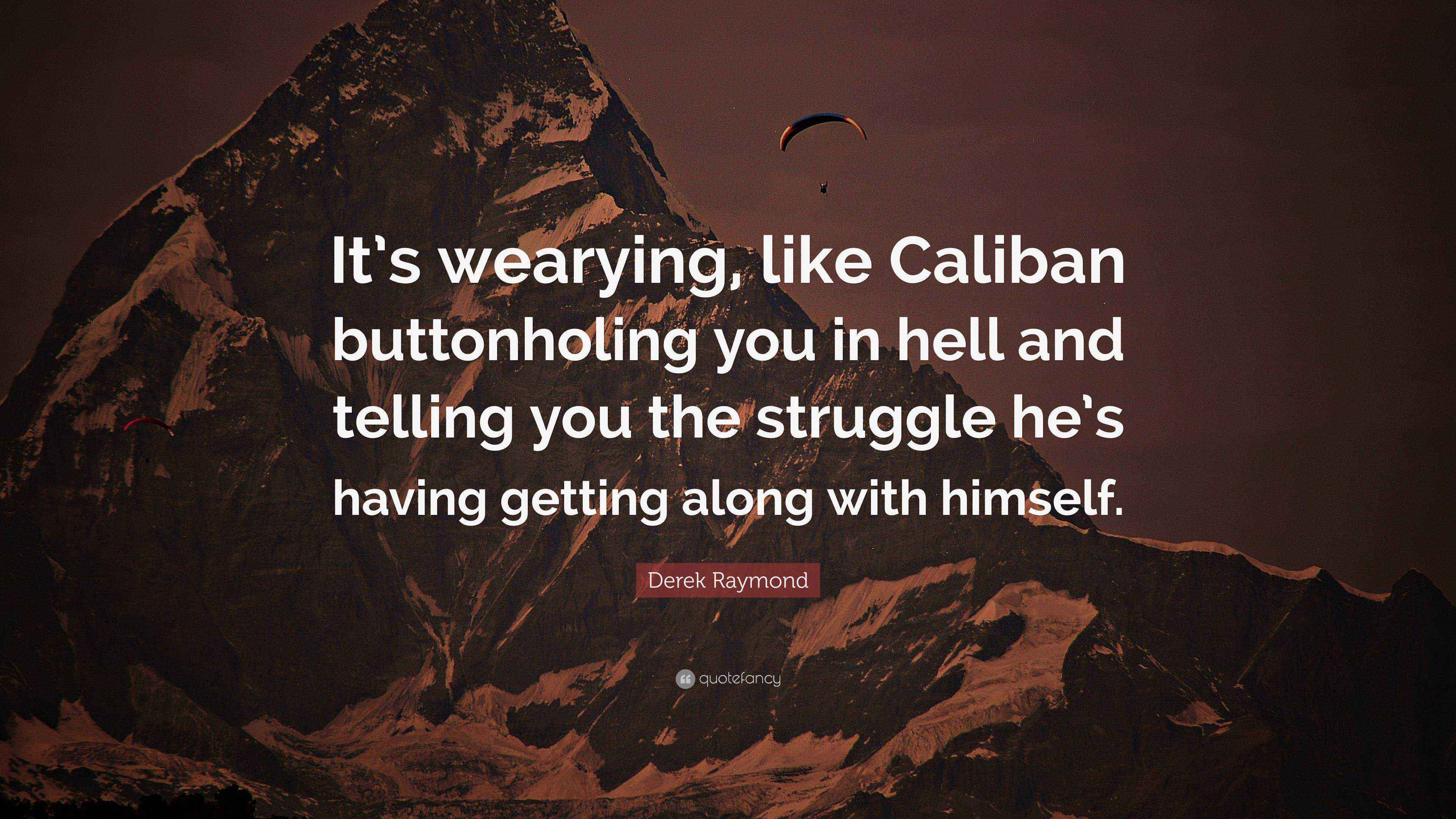 Derek Raymond Quote: “It’s wearying, like Caliban buttonholing you in ...