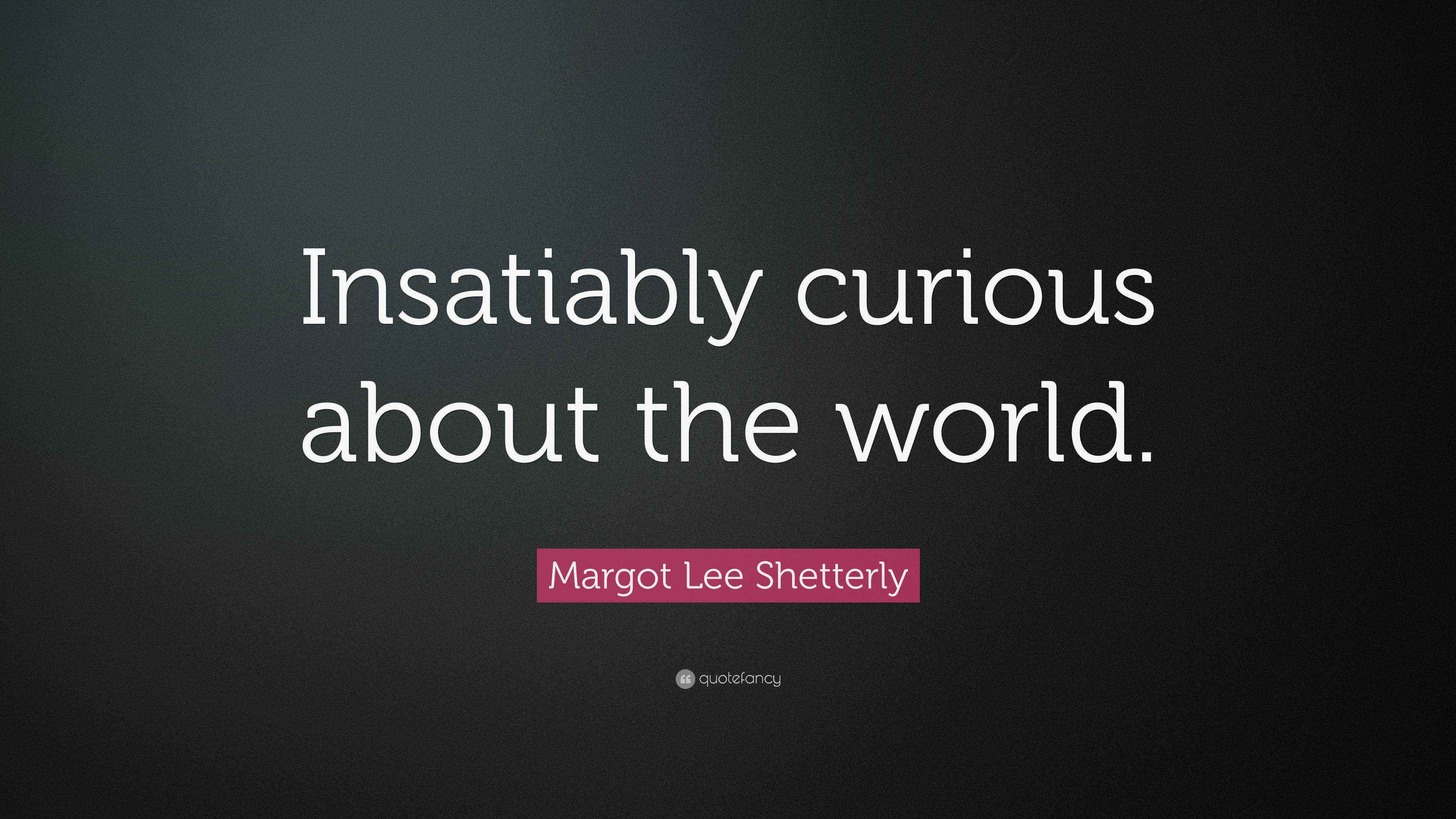 Margot Lee Shetterly Quote: “Insatiably curious about the world.”