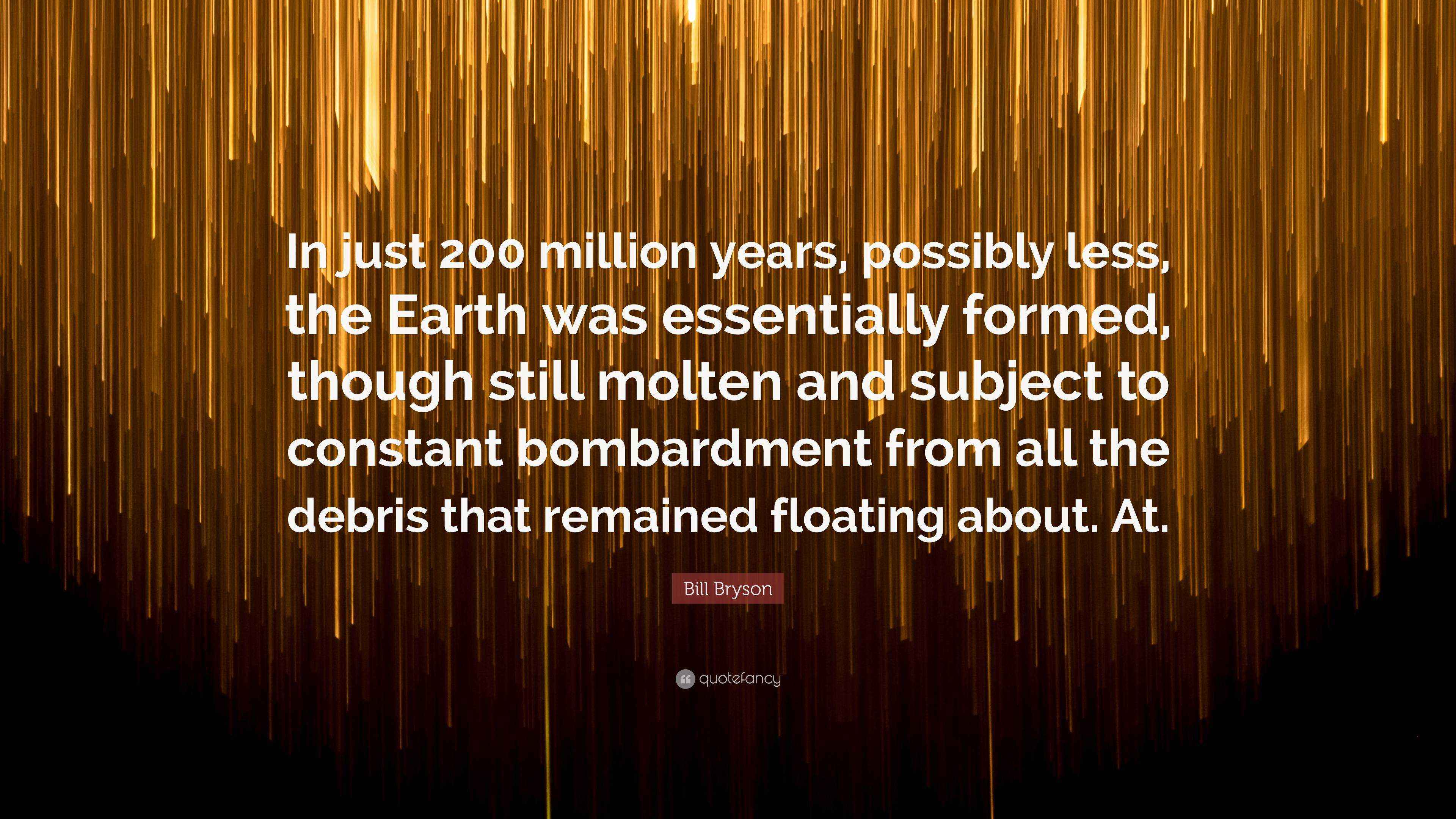 Bill Bryson Quote: “In just 200 million years, possibly less, the Earth ...
