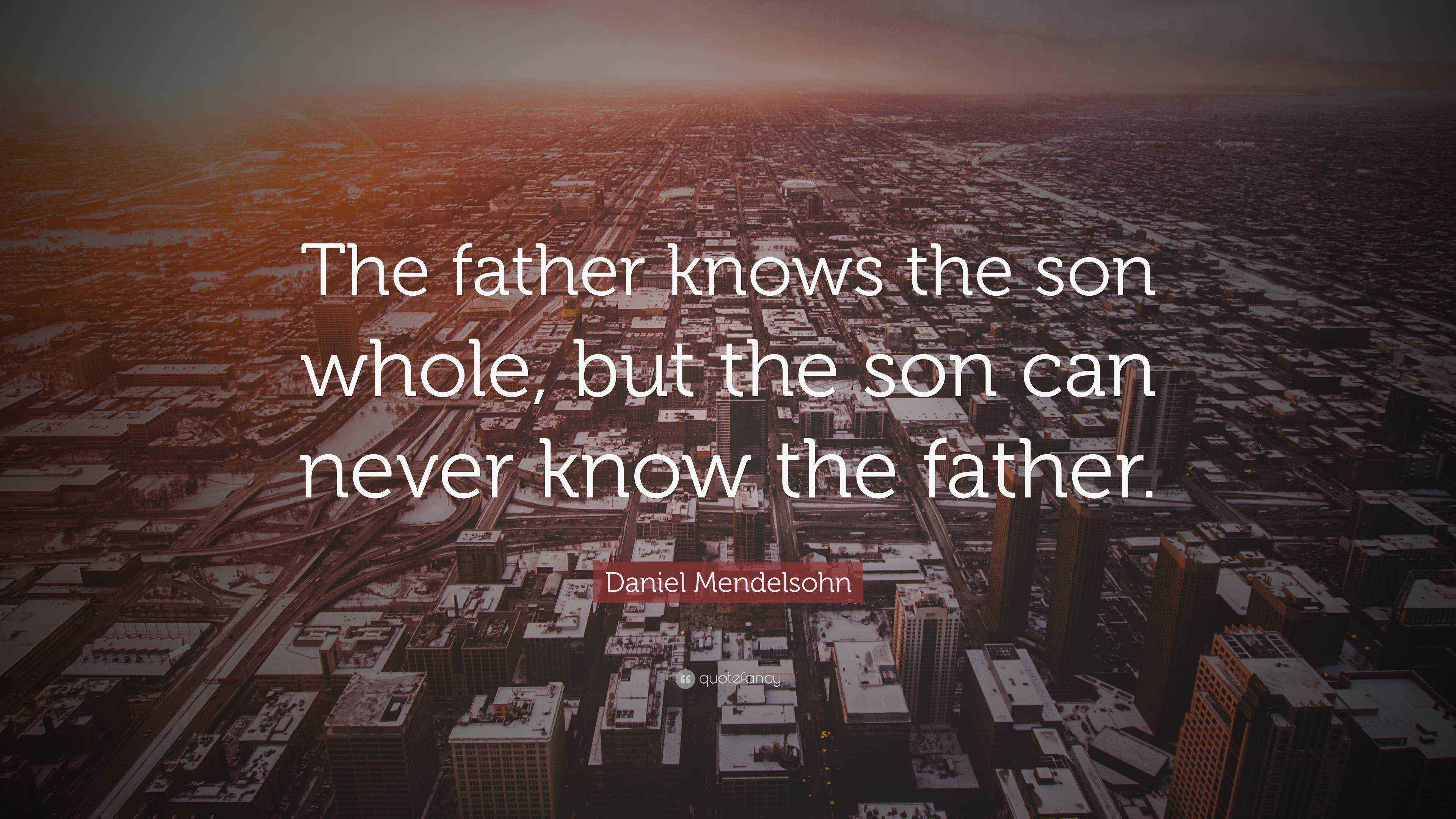 Daniel Mendelsohn Quote: “The father knows the son whole, but the son ...