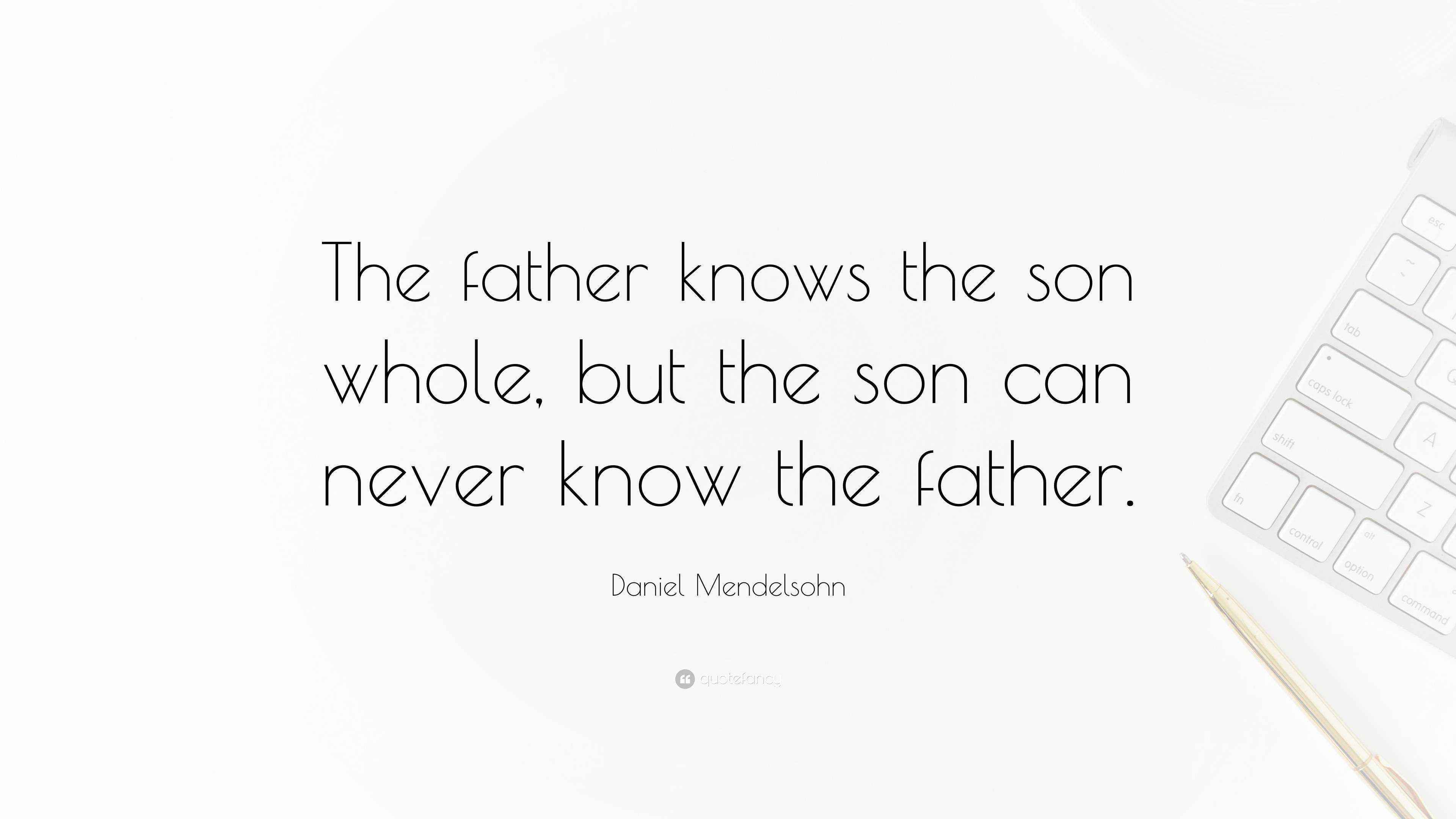 Daniel Mendelsohn Quote: “The father knows the son whole, but the son ...