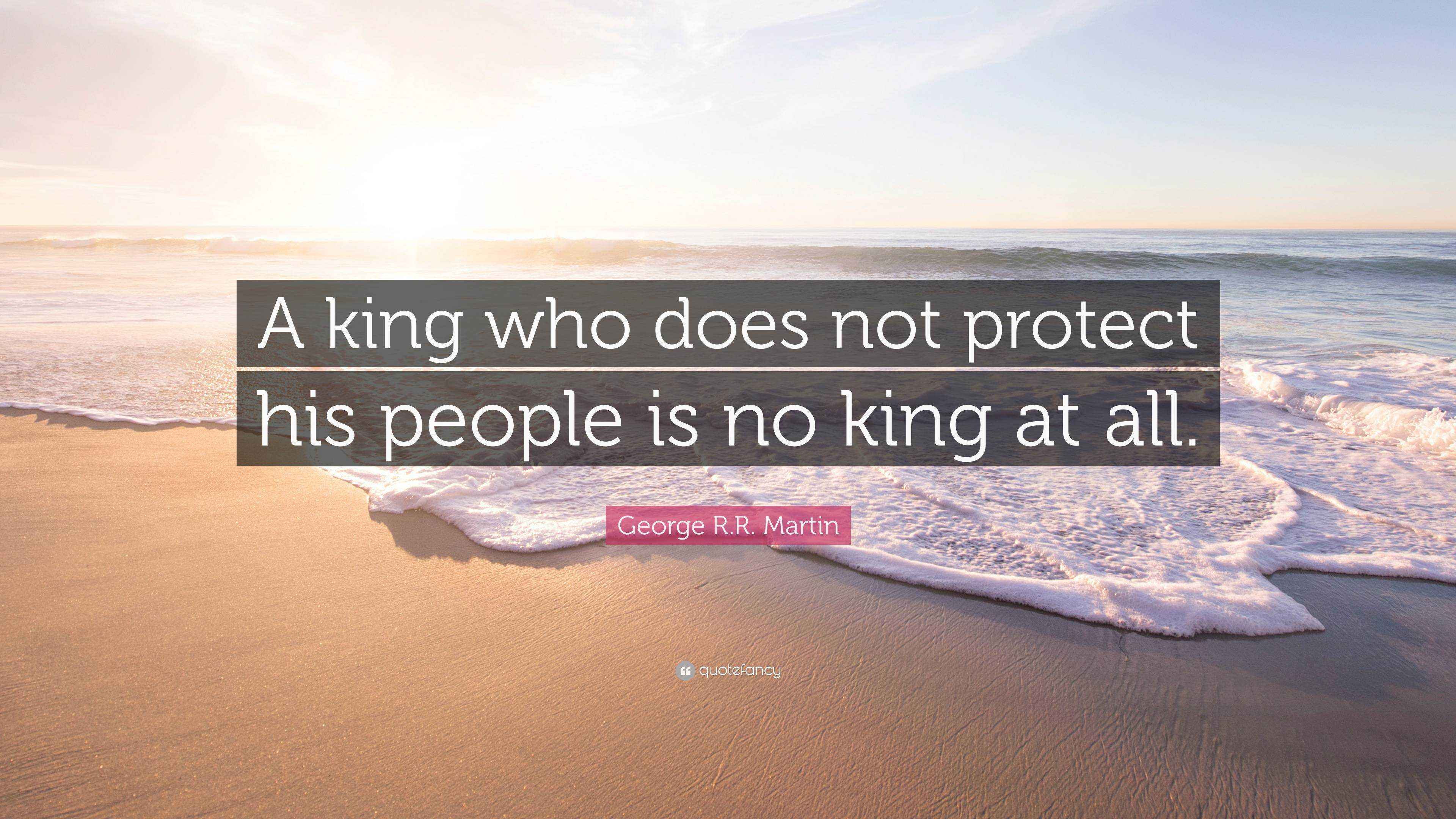 George R.R. Martin Quote: “A king who does not protect his people is no ...