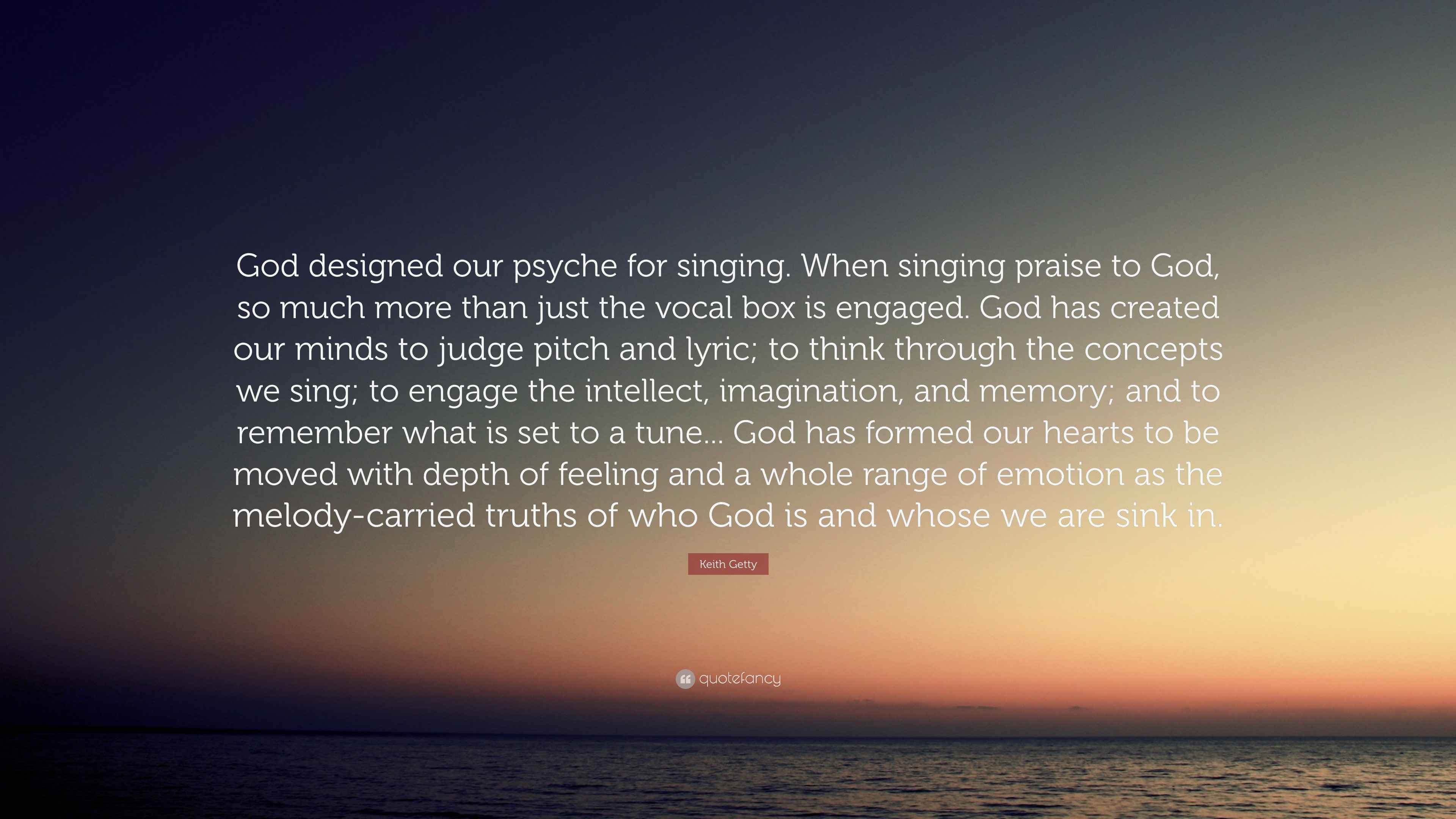 Keith Getty Quote: “God designed our psyche for singing. When singing ...