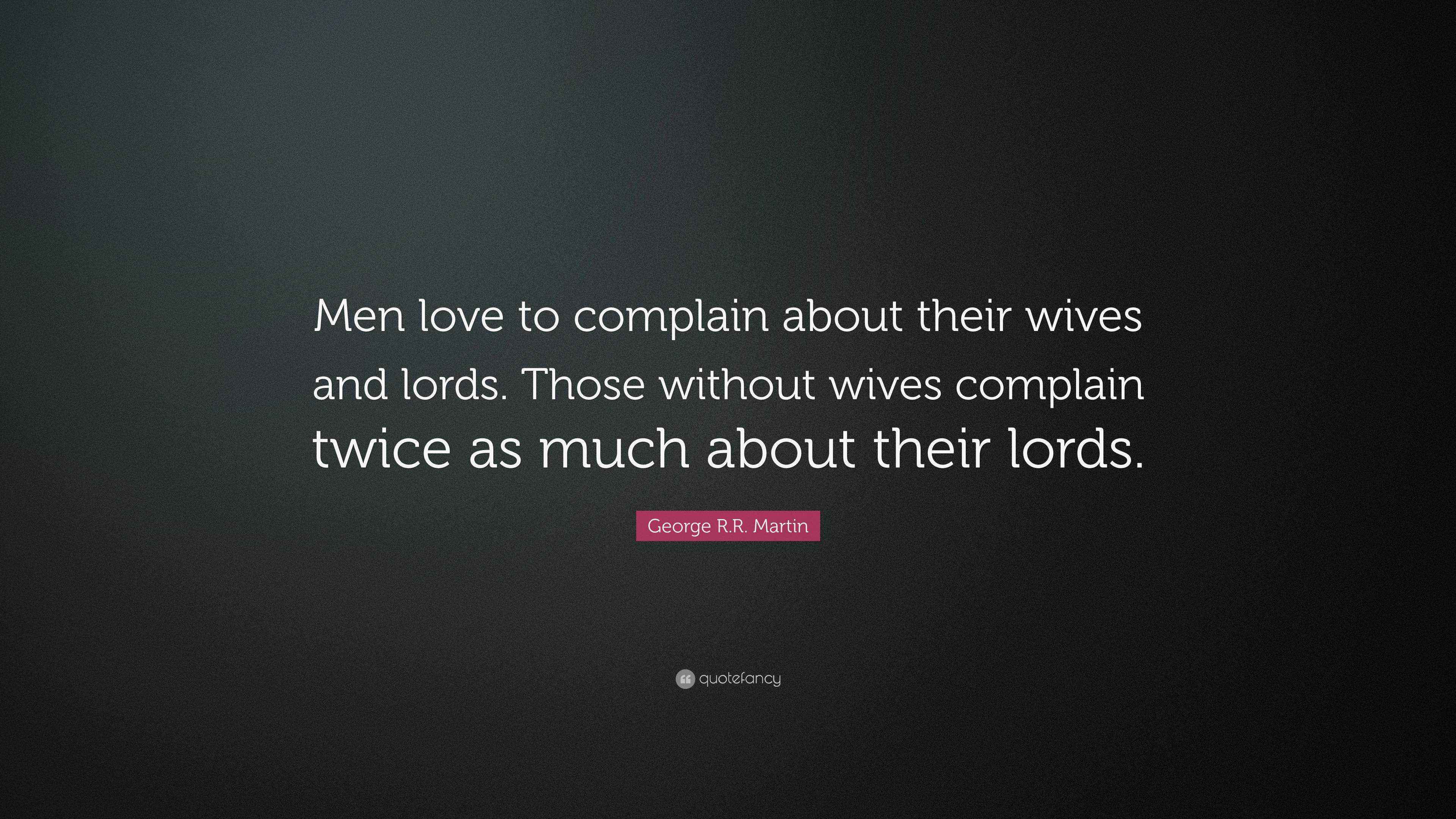 George R.R. Martin Quote: “Men love to complain about their wives and ...