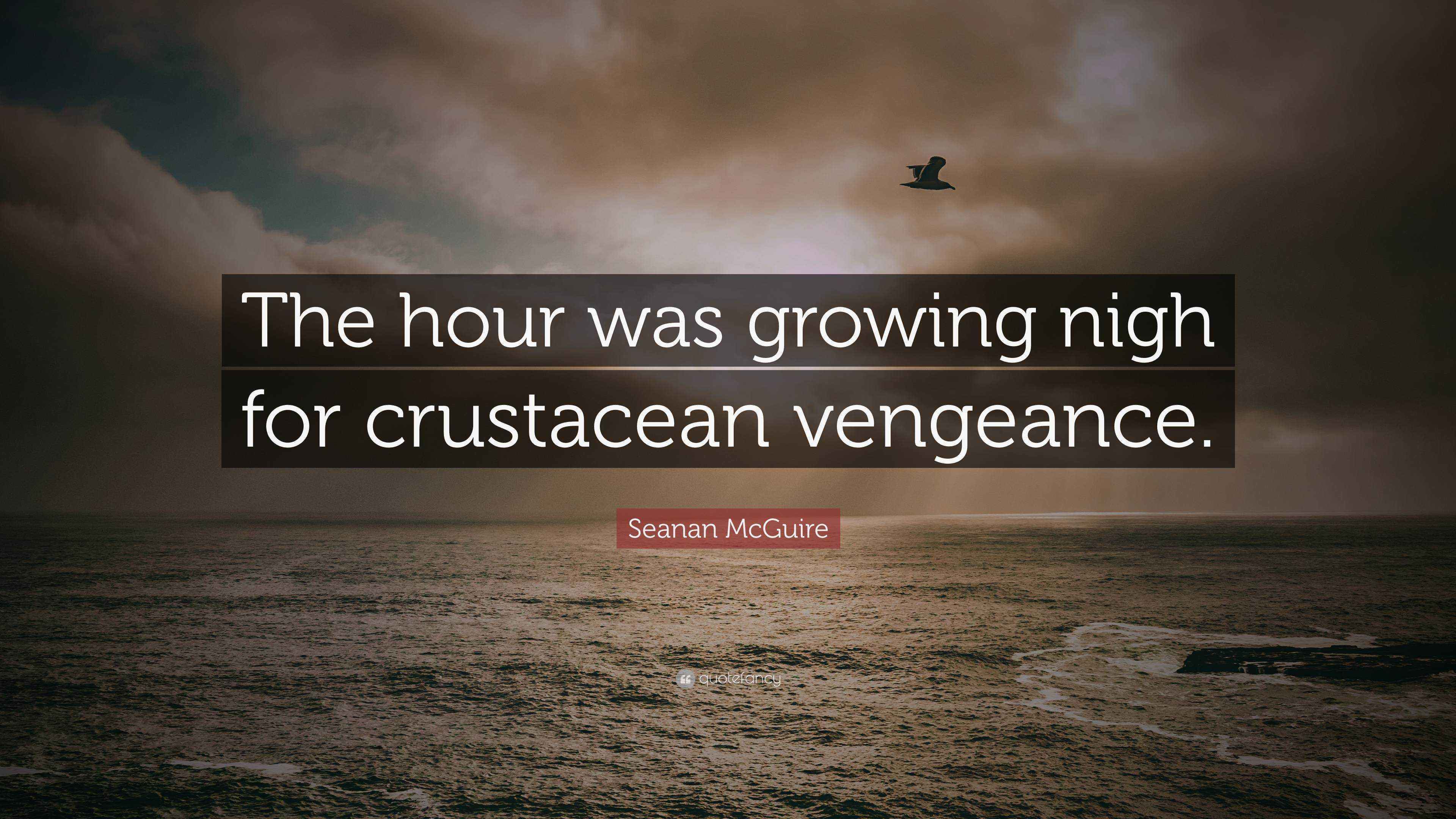 Seanan McGuire Quote: “The hour was growing nigh for crustacean vengeance.”