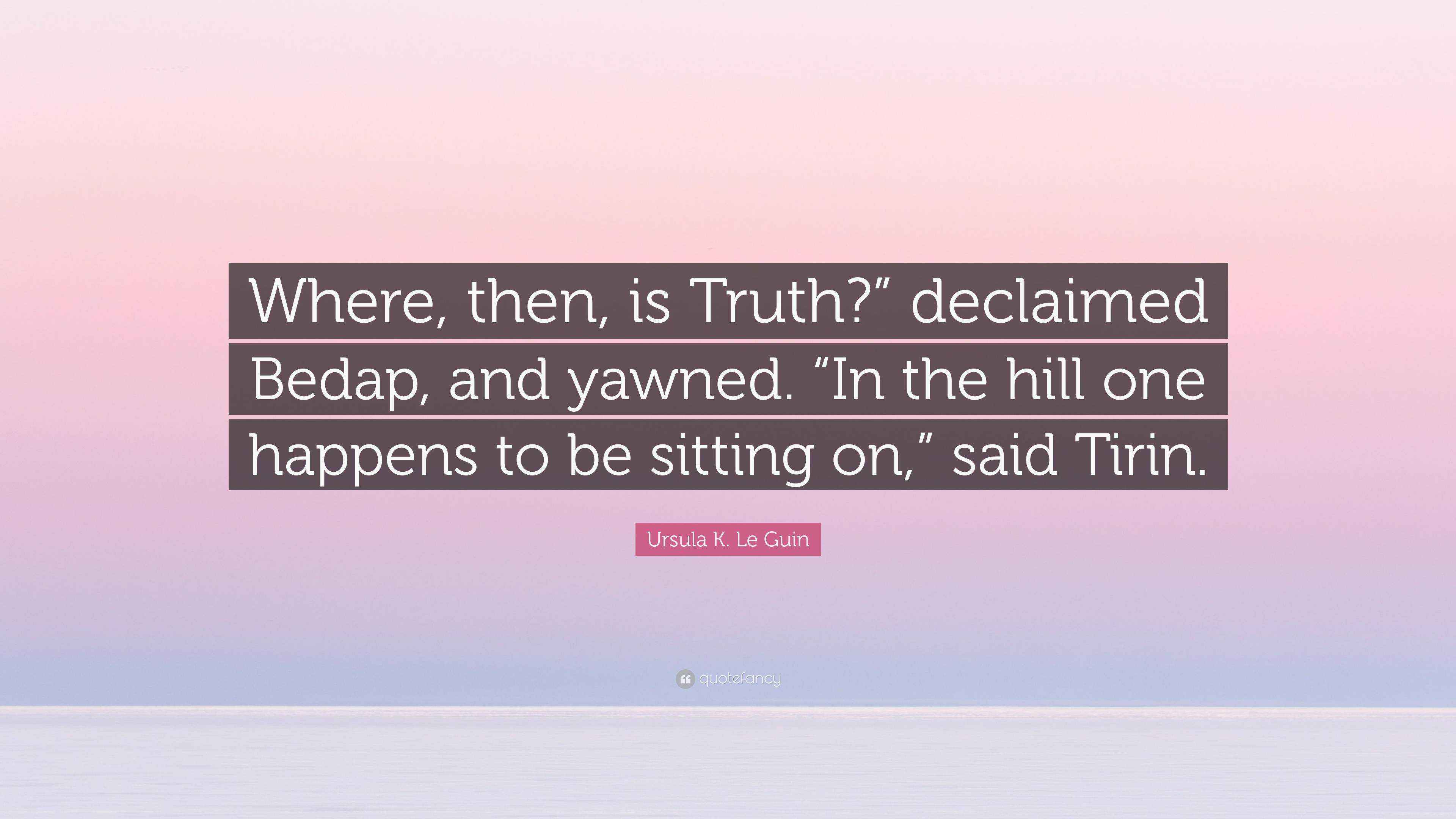Ursula K. Le Guin Quote: “Where, then, is Truth?” declaimed Bedap, and ...