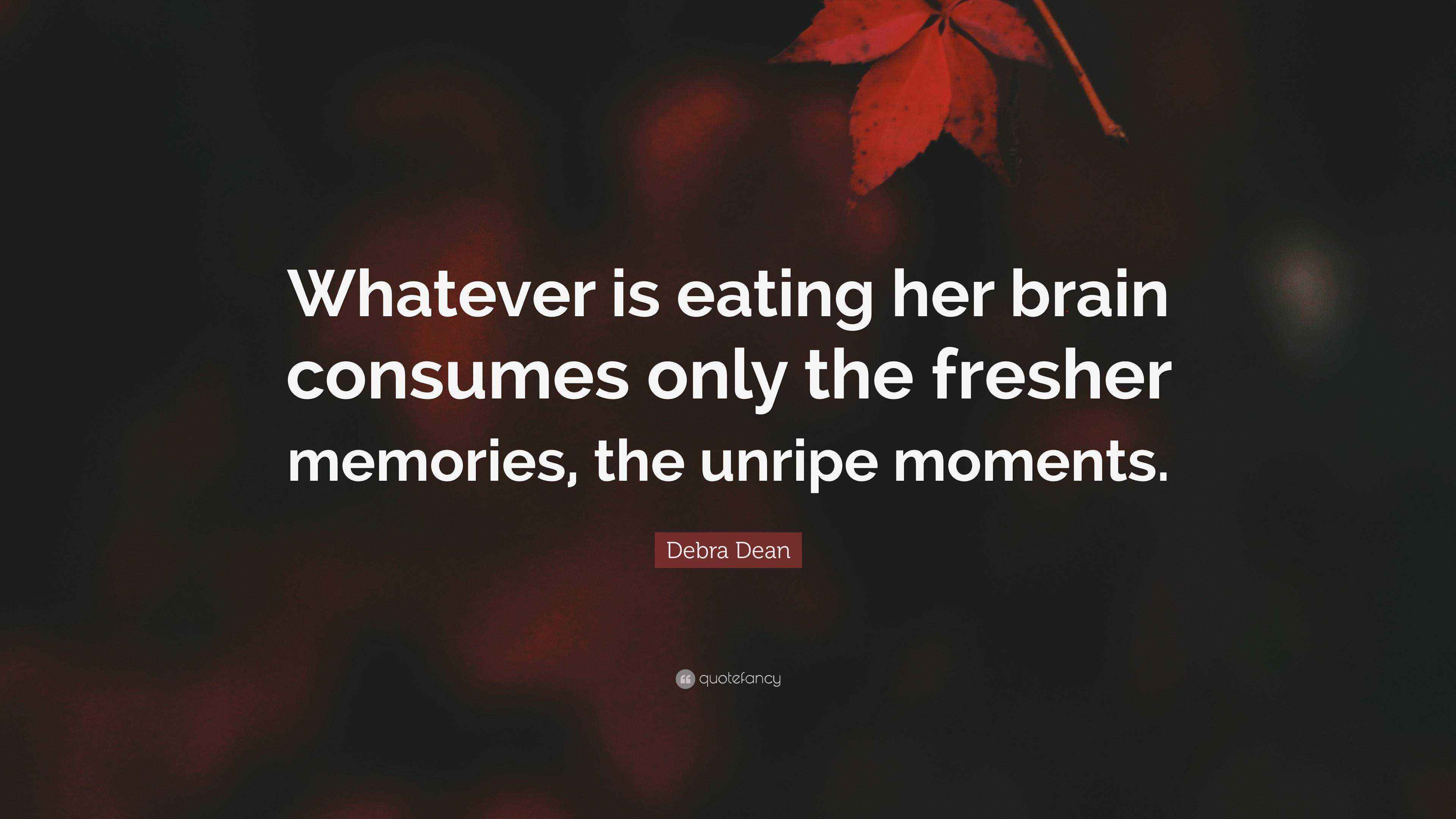 Debra Dean Quote: “Whatever is eating her brain consumes only the ...