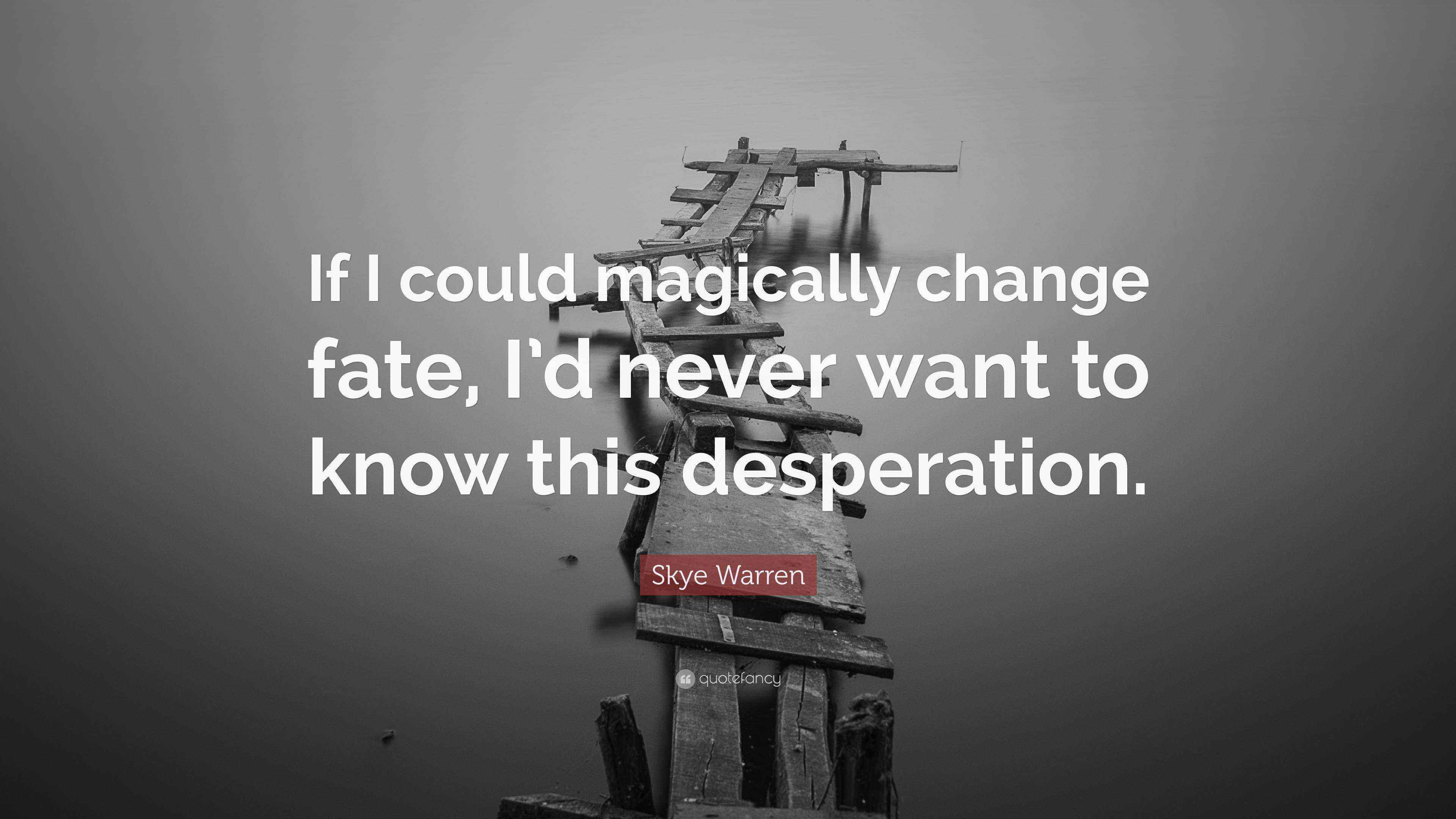 Skye Warren Quote: “If I could magically change fate, I’d never want to ...