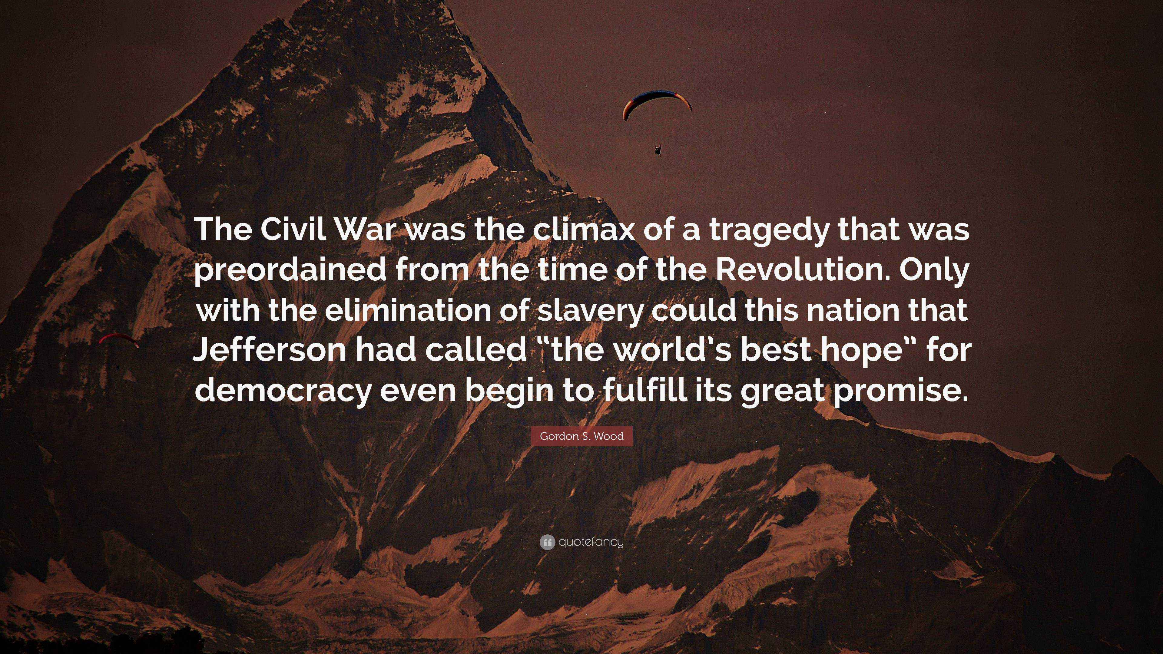 Gordon S. Wood Quote: “The Civil War was the climax of a tragedy that ...