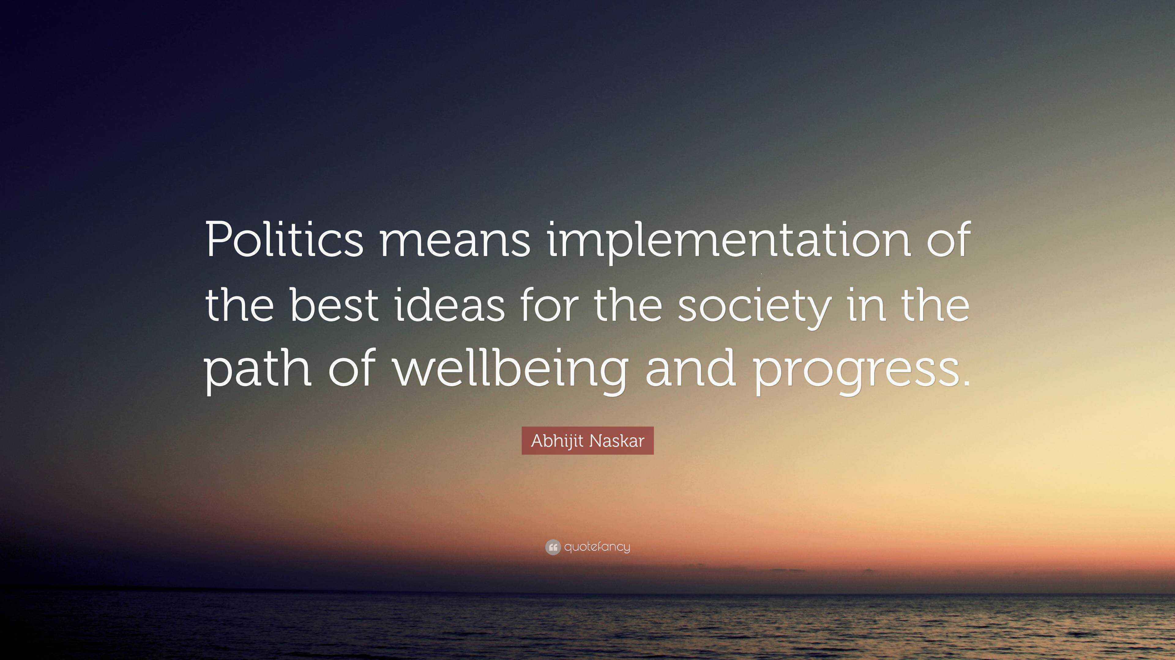 Abhijit Naskar Quote: “Politics means implementation of the best ideas ...