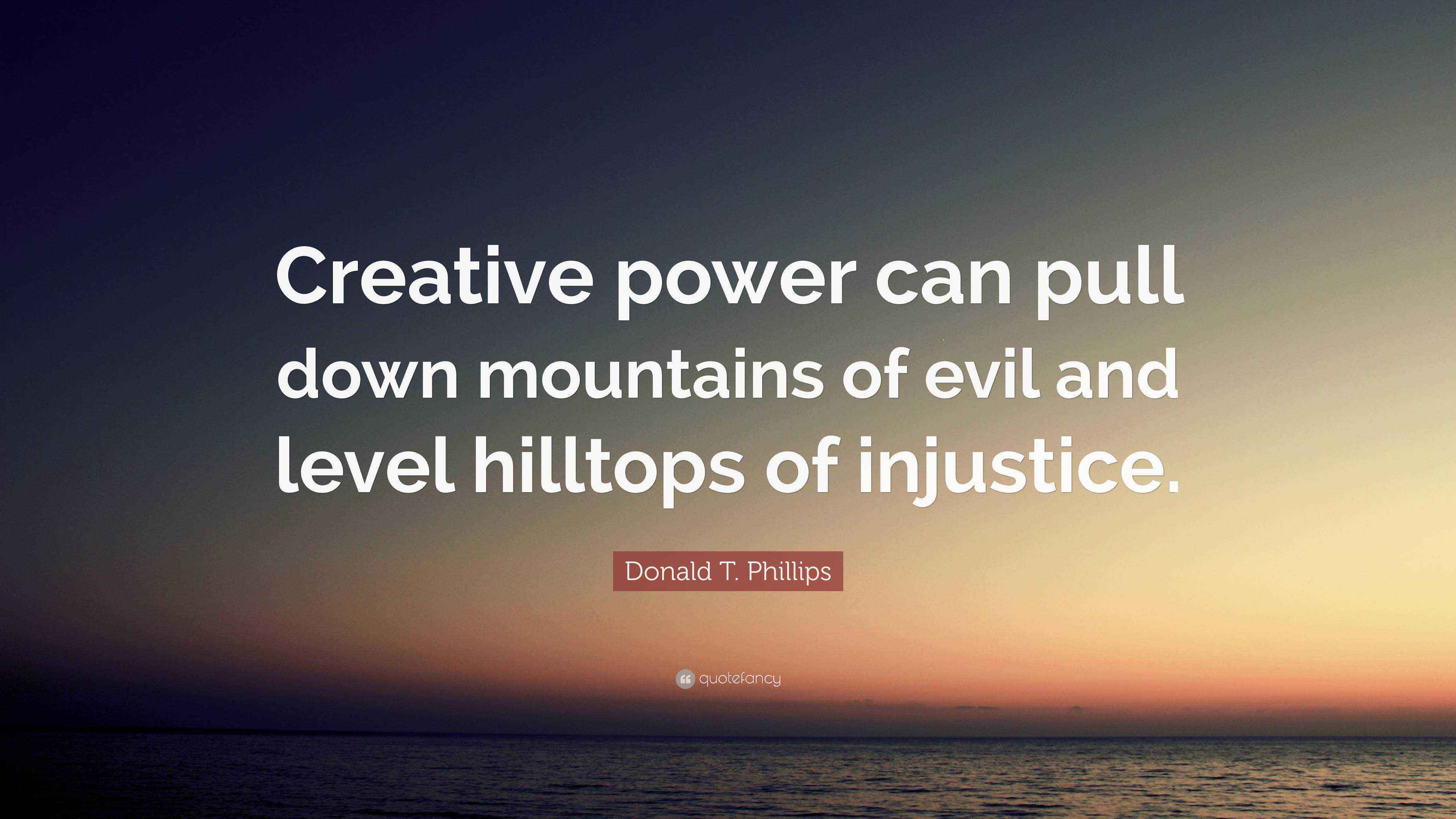 Donald T. Phillips Quote: “Creative power can pull down mountains of ...