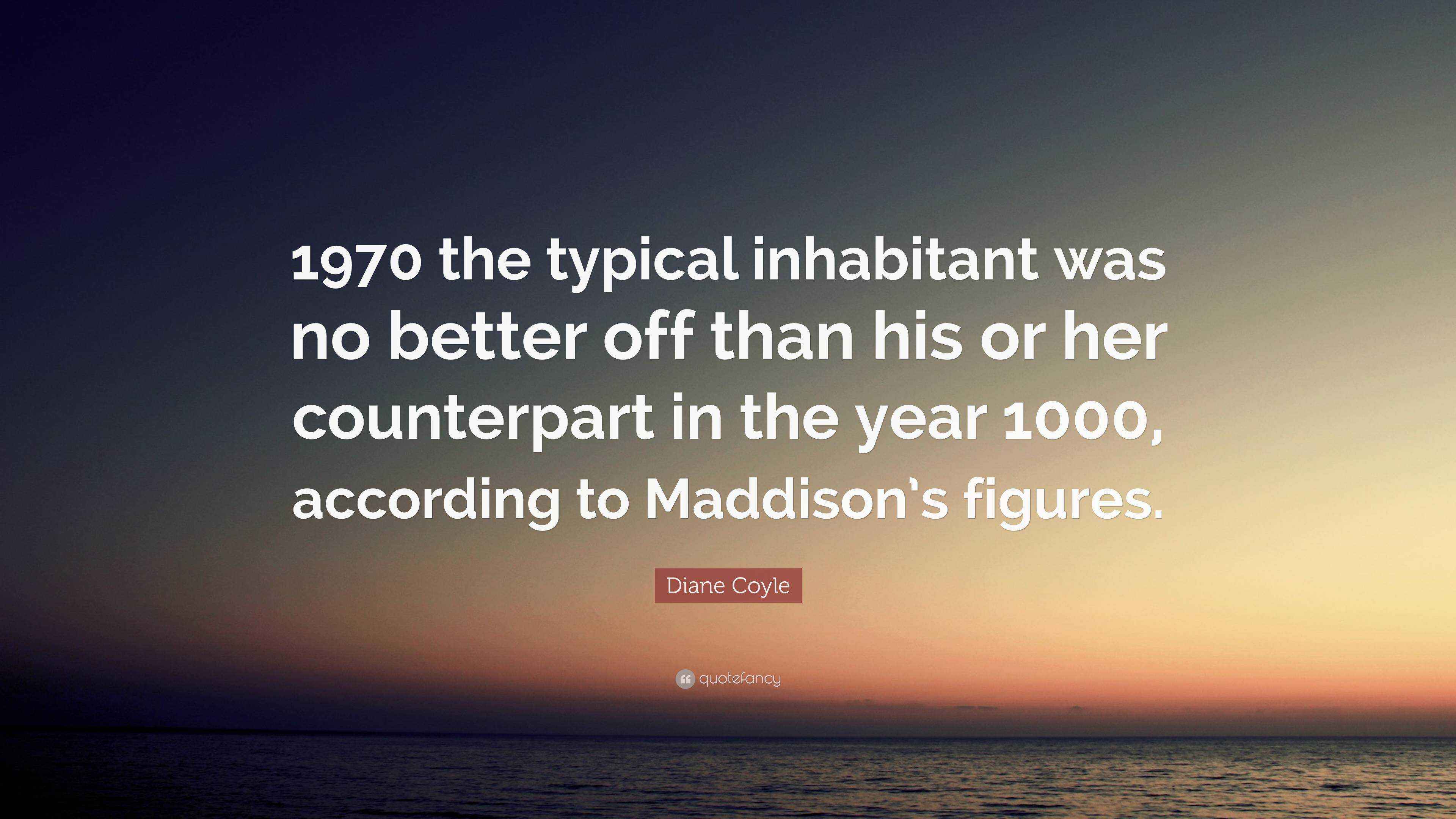 Diane Coyle Quote: “1970 the typical inhabitant was no better off than ...