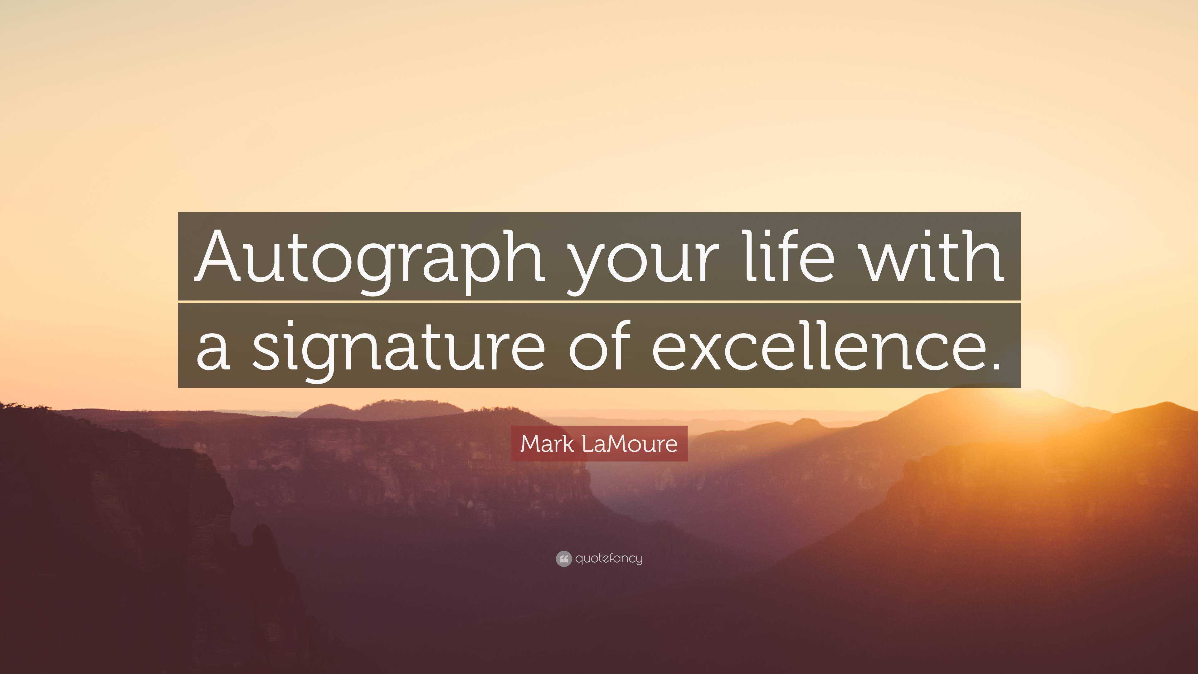 Mark LaMoure Quote: “Autograph your life with a signature of excellence.”