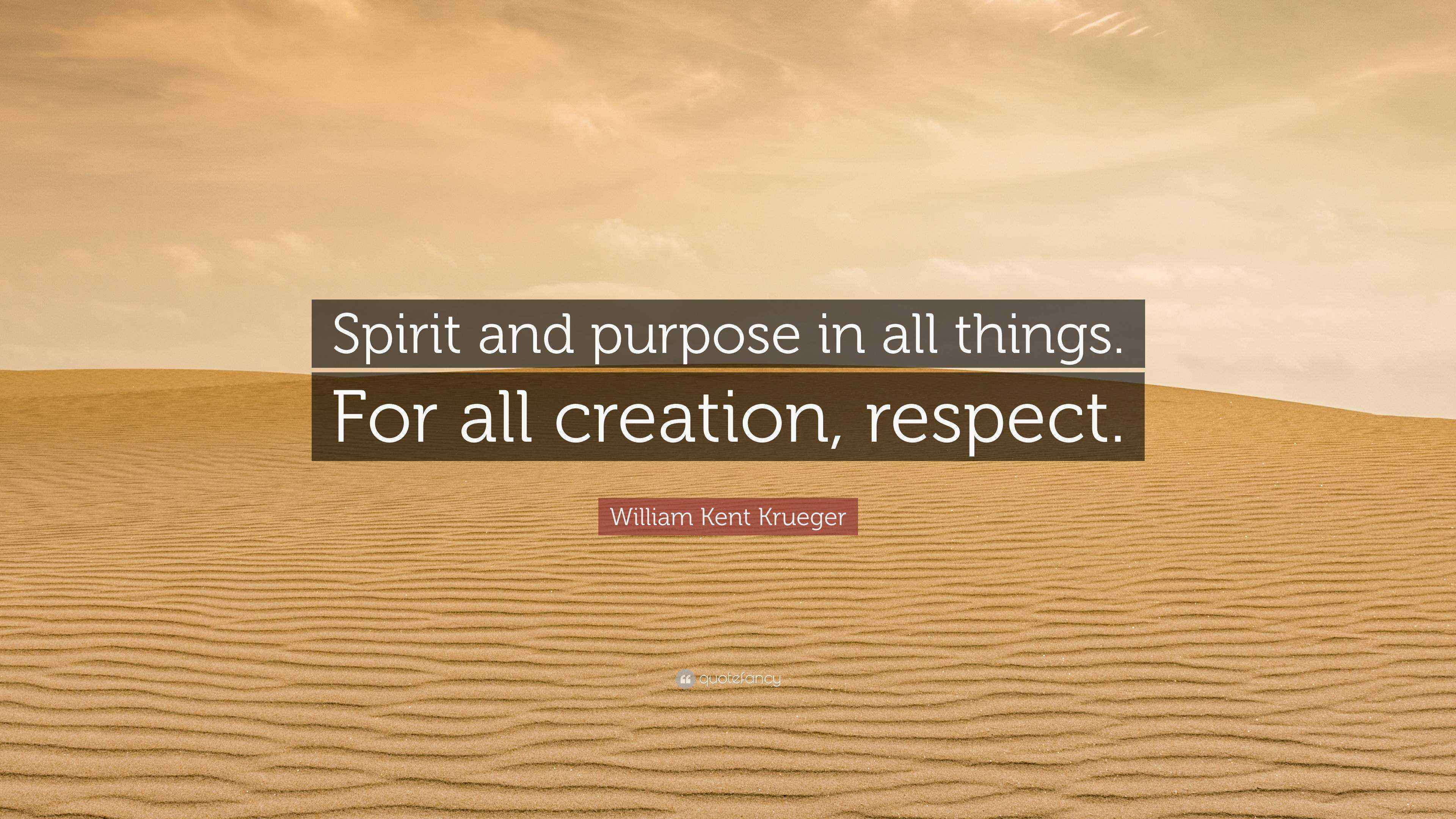 William Kent Krueger Quote: “Spirit and purpose in all things. For all ...