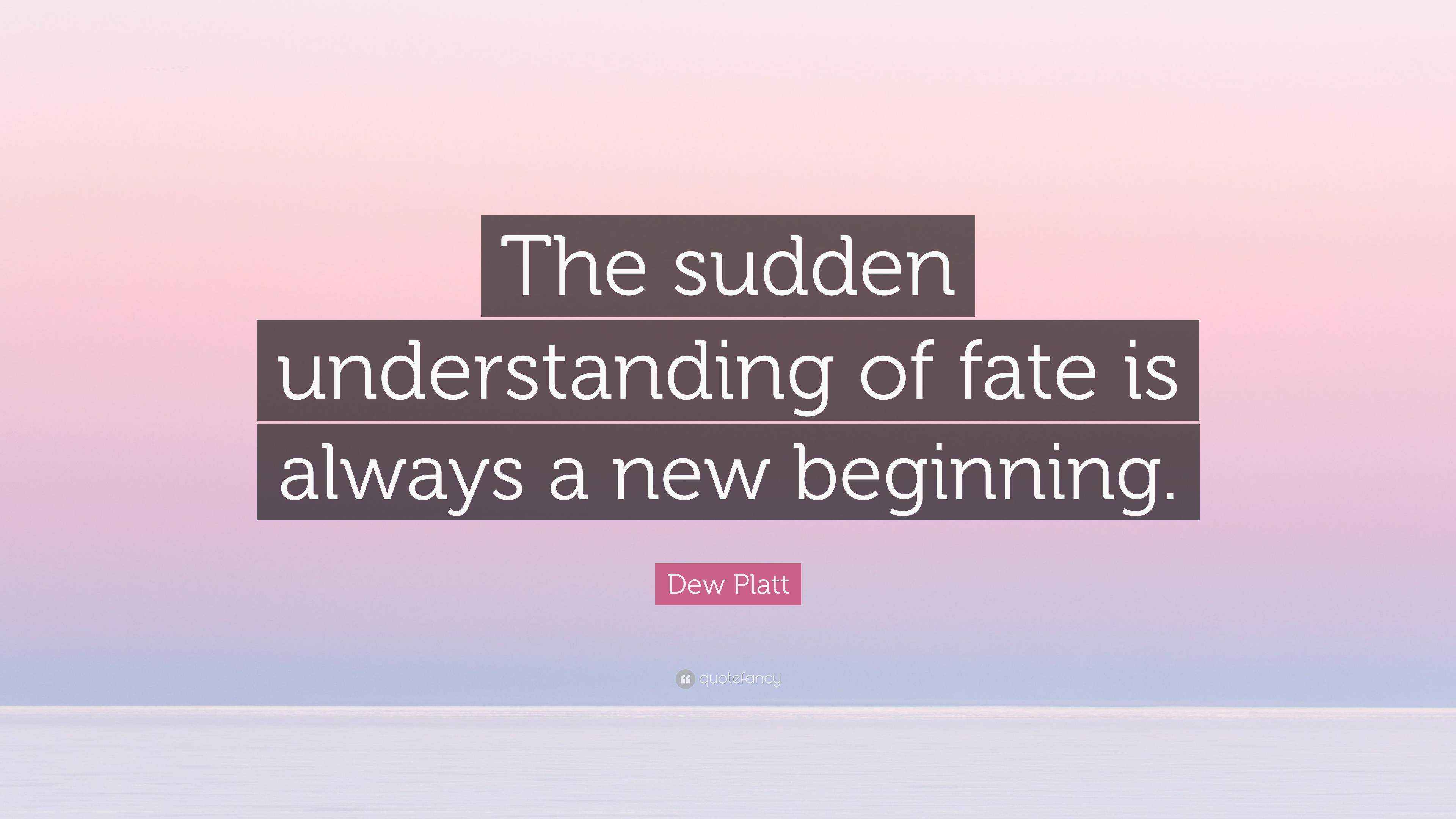 Dew Platt Quote: “The sudden understanding of fate is always a new ...