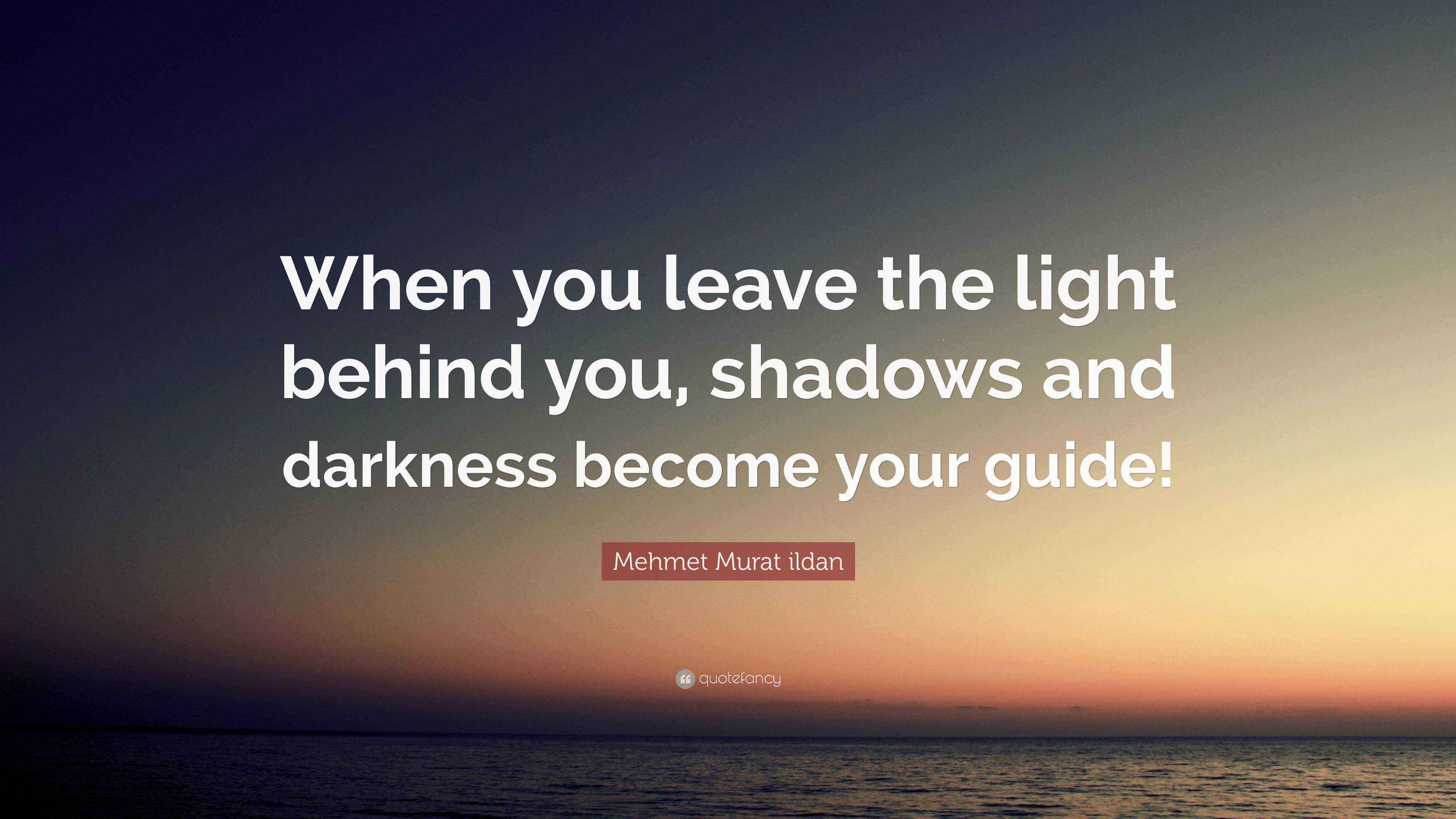 Mehmet Murat ildan Quote: “When you leave the light behind you, shadows ...