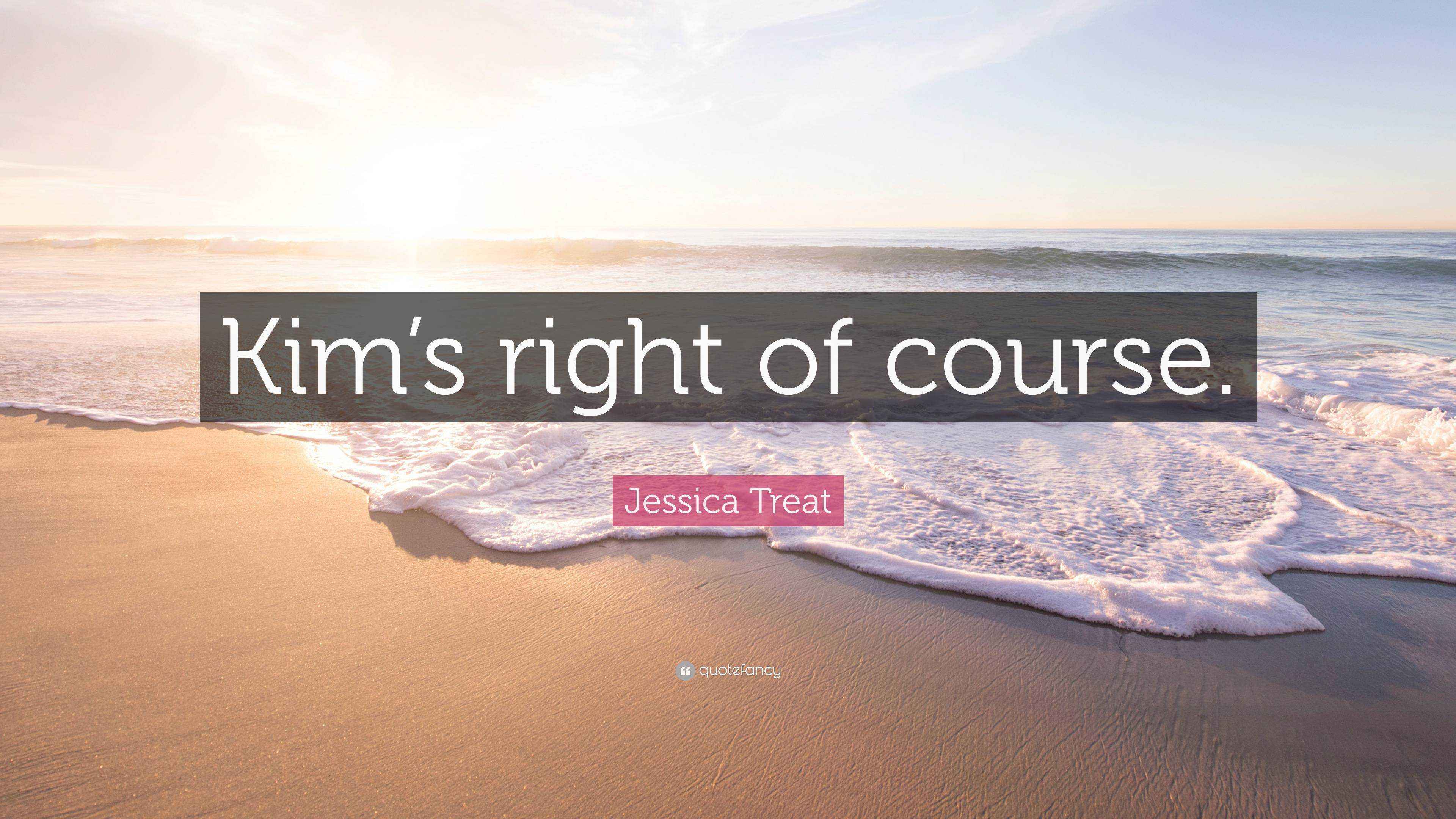 Jessica Treat Quote: “Kim’s right of course.”