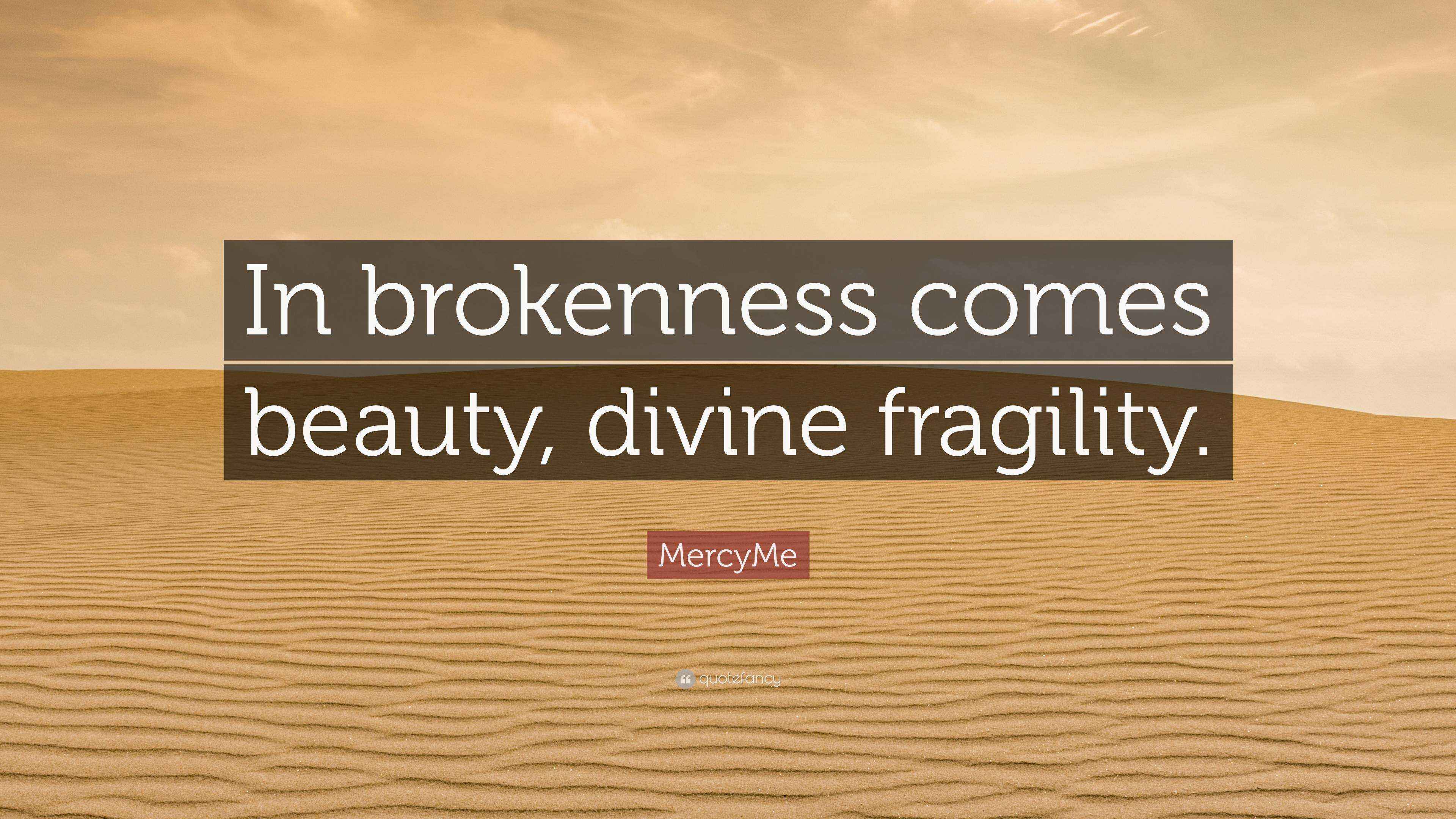 MercyMe Quote: “In brokenness comes beauty, divine fragility.”