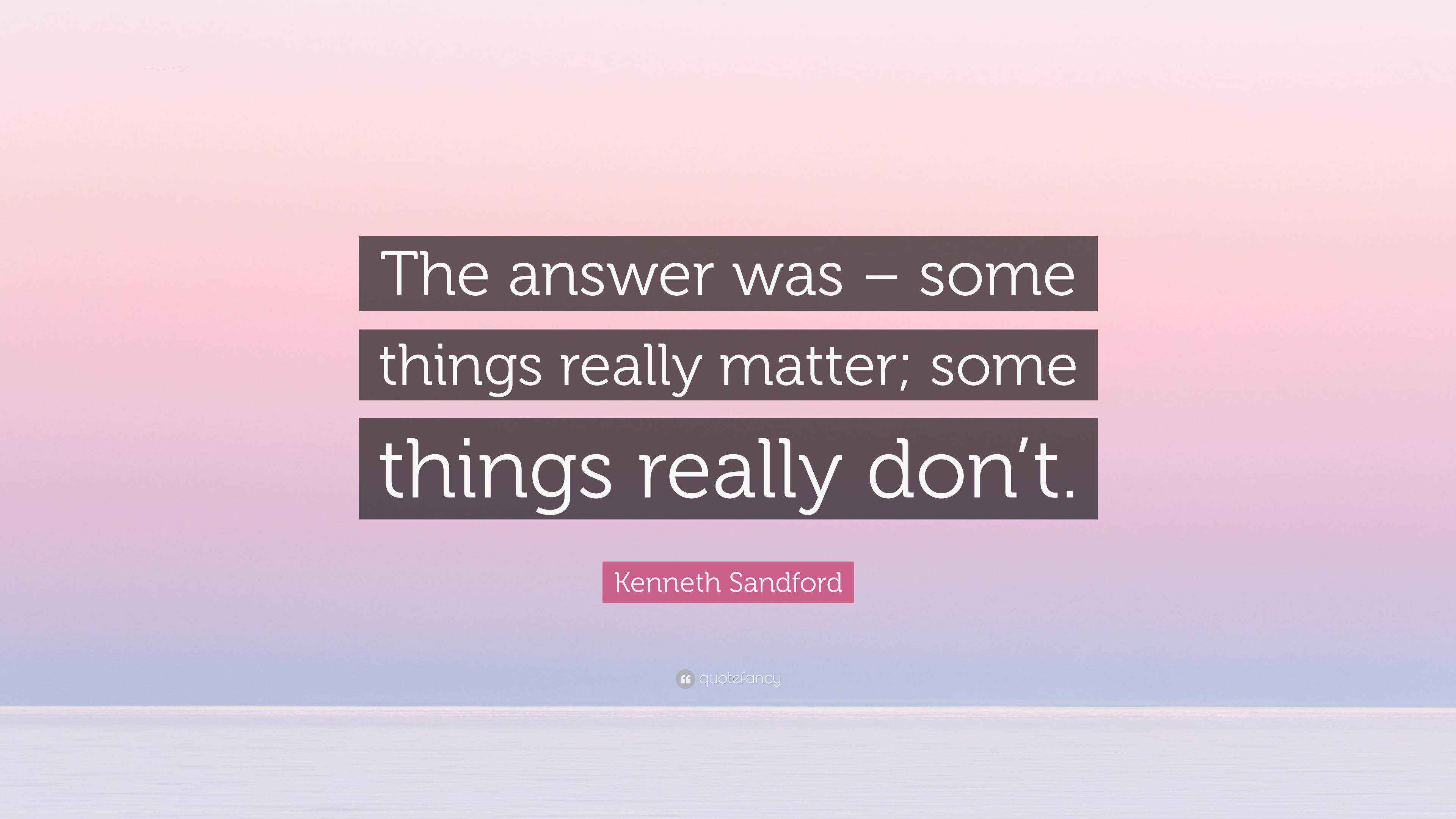 Kenneth Sandford Quote: “The answer was – some things really matter ...