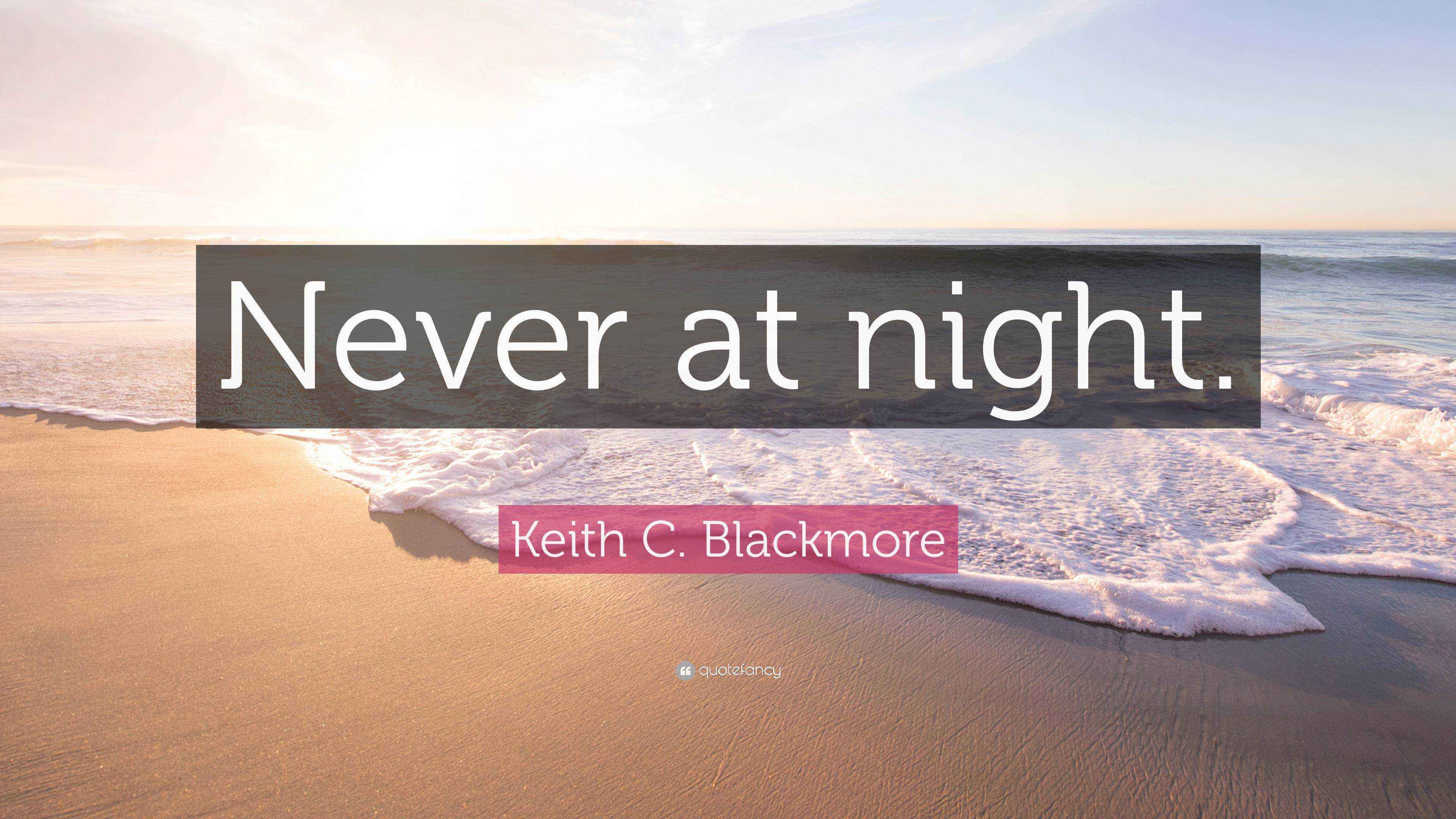 Keith C. Blackmore Quote: “Never at night.”