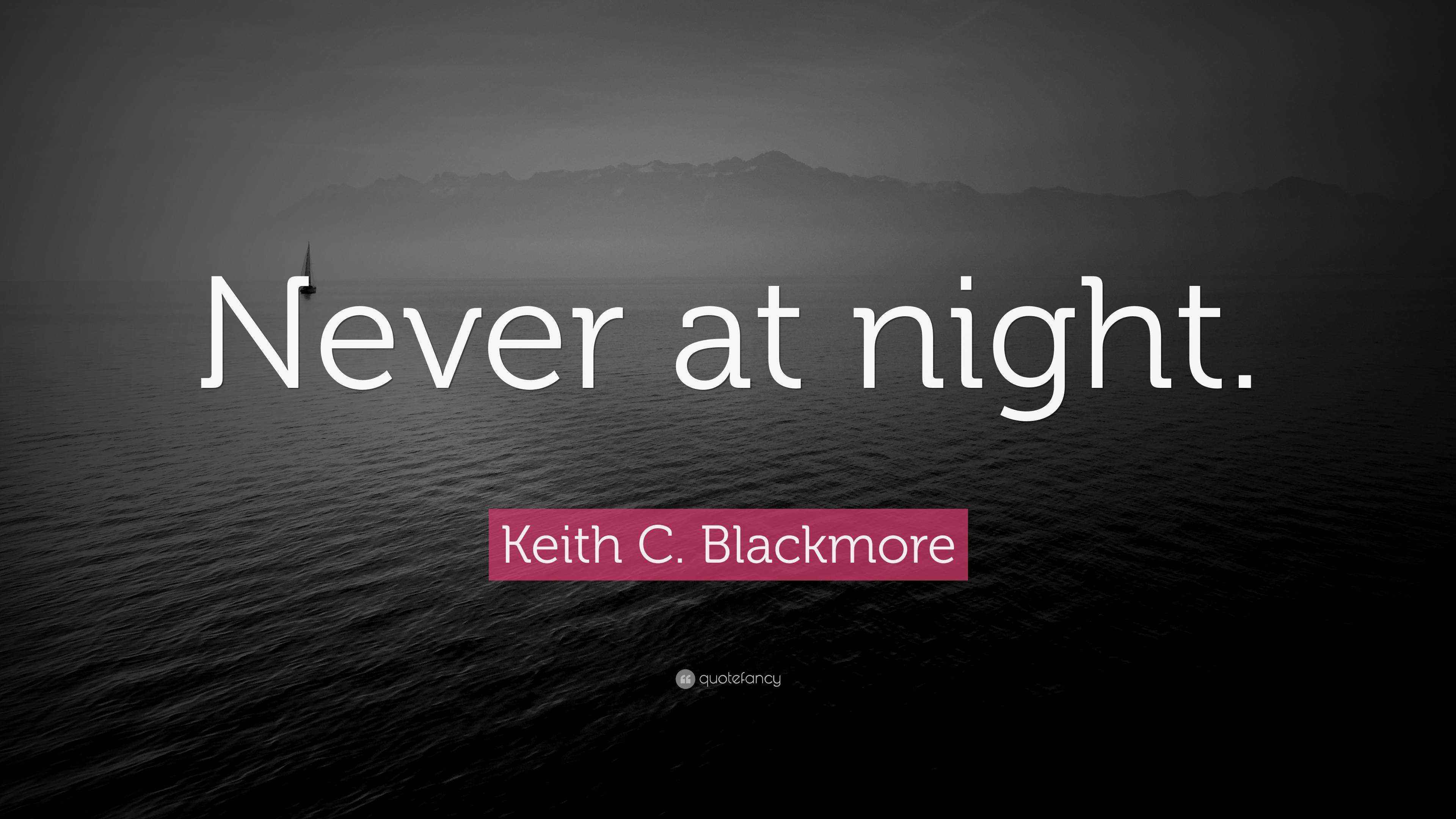Keith C. Blackmore Quote: “Never at night.”