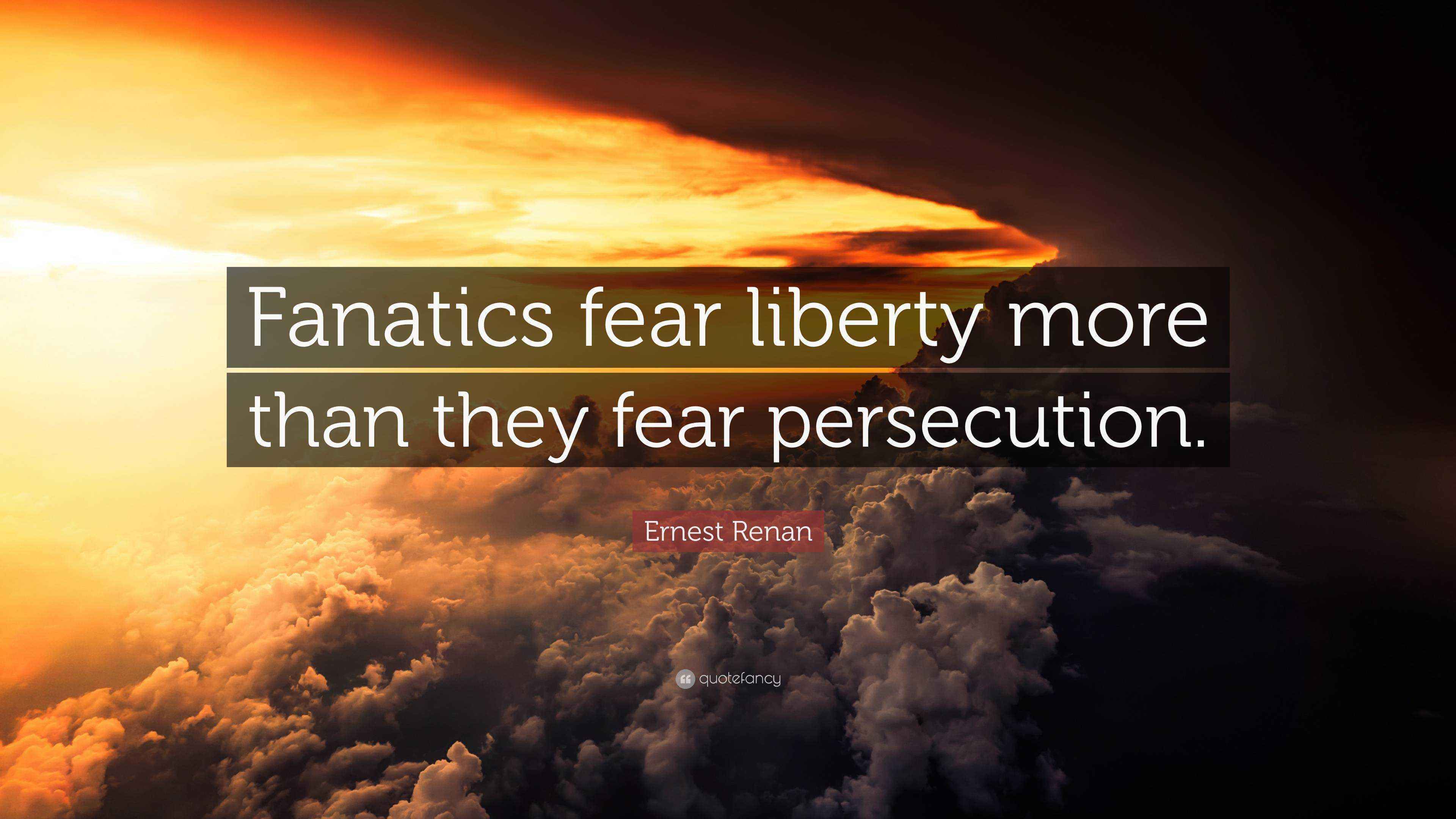 Ernest Renan Quote: “Fanatics fear liberty more than they fear ...