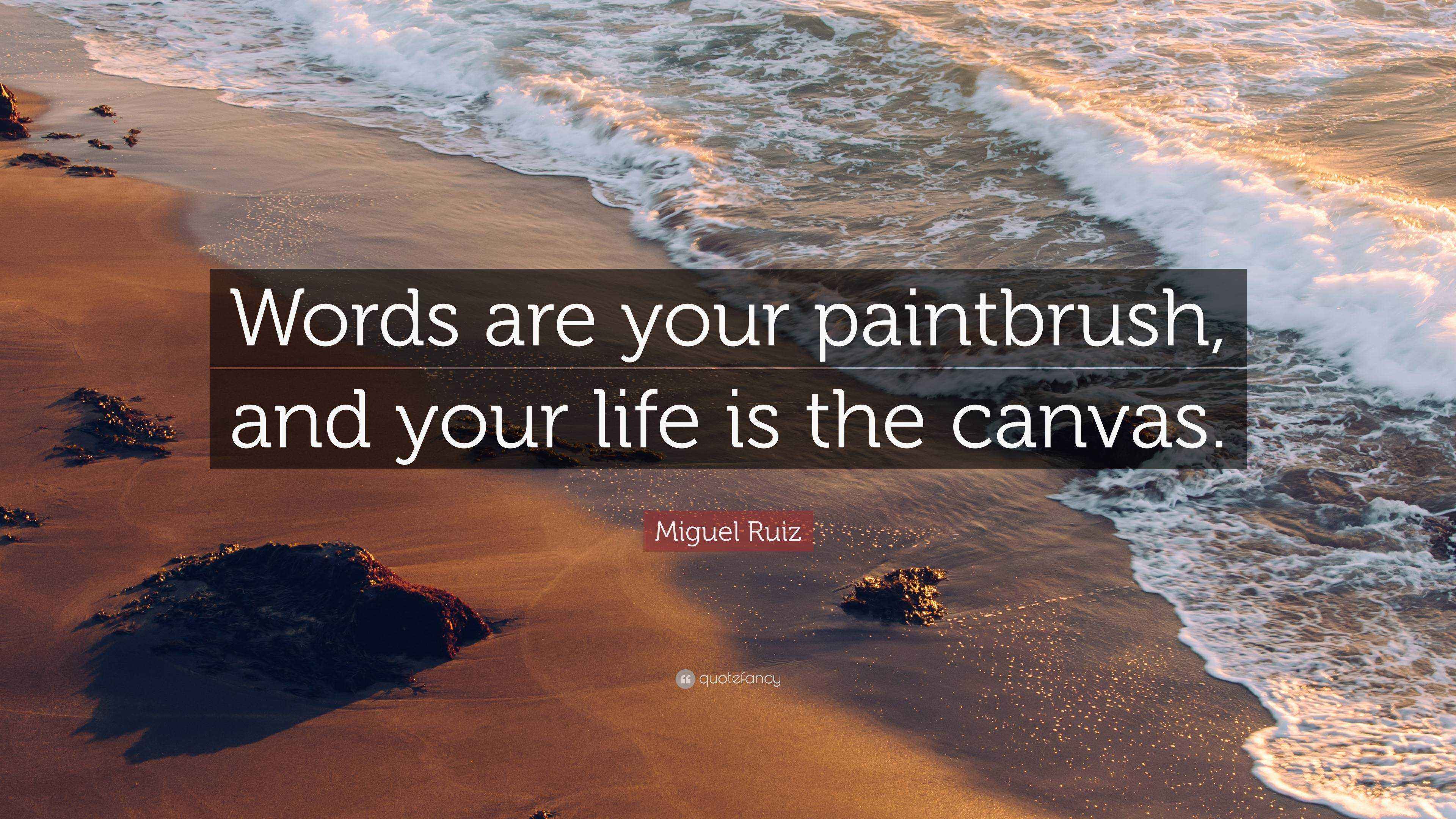 Miguel Ruiz Quote: “Words are your paintbrush, and your life is the ...