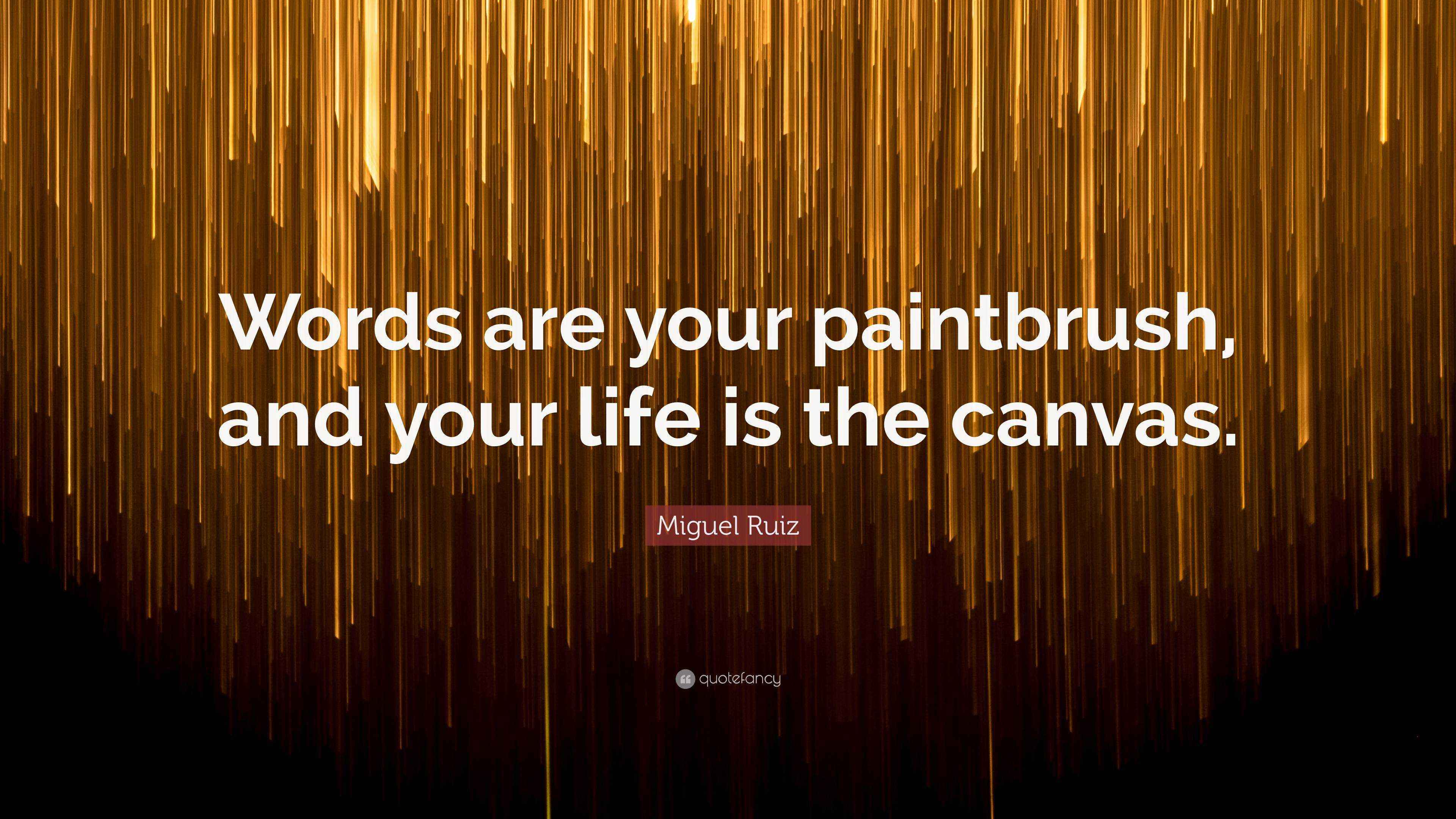 Miguel Ruiz Quote: “Words are your paintbrush, and your life is the ...