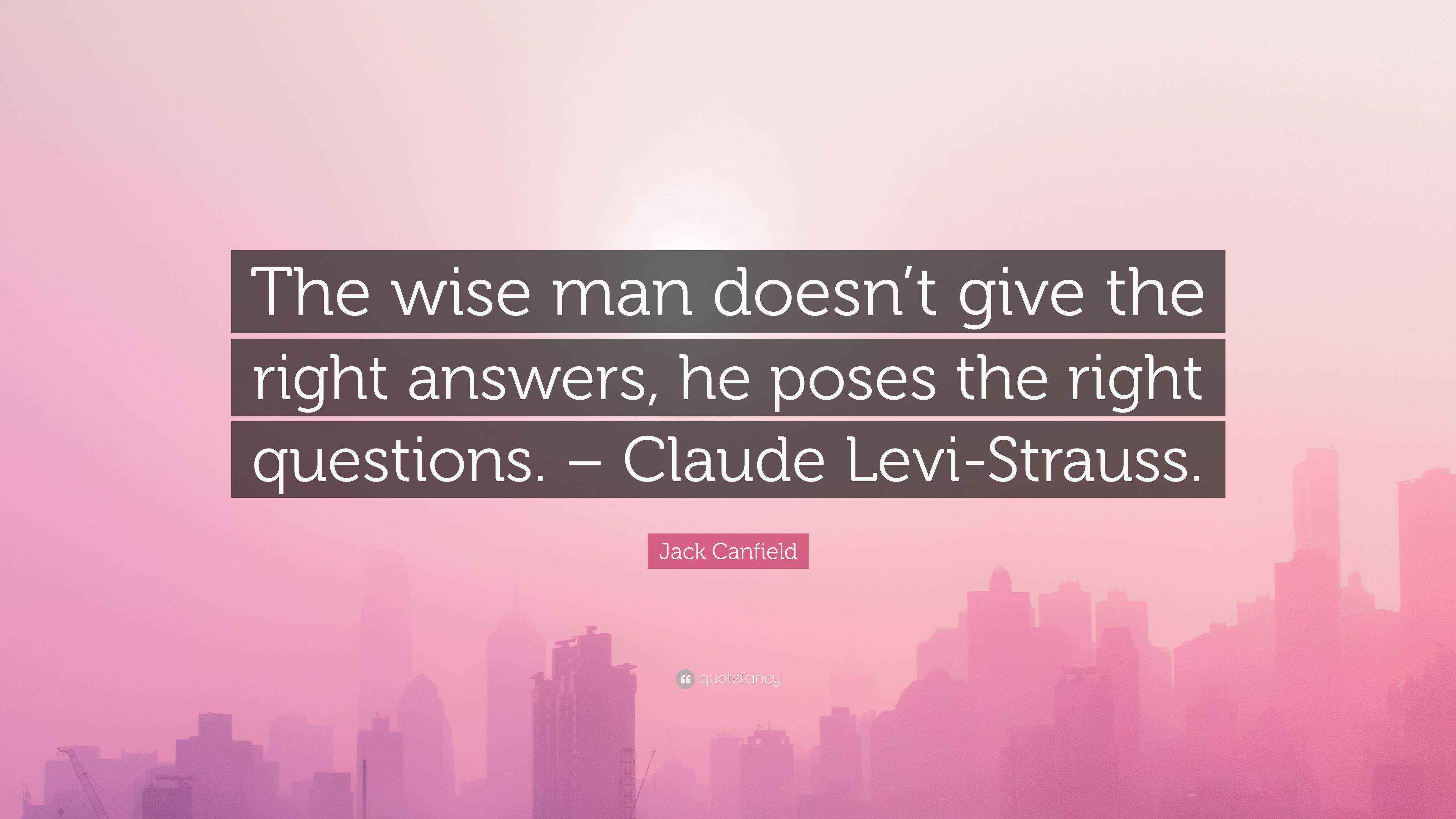 Jack Canfield Quote: “The wise man doesn’t give the right answers, he ...