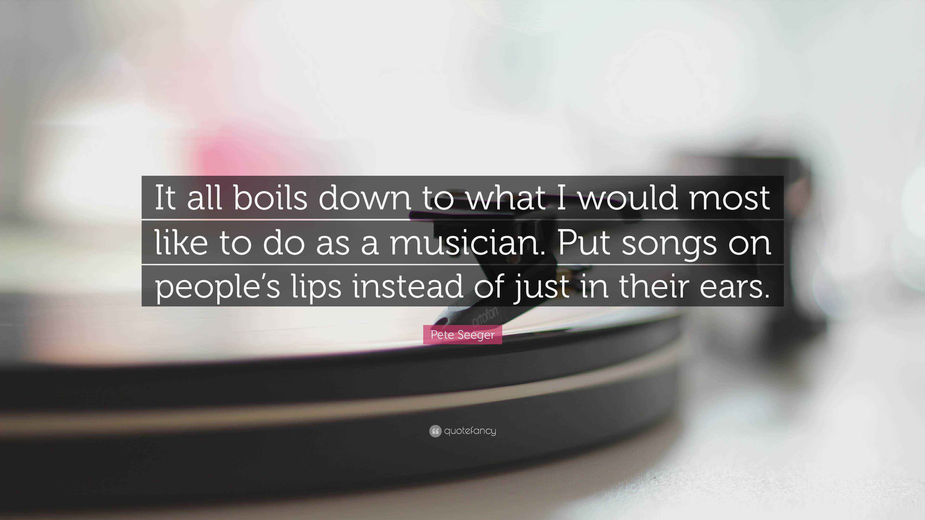 Pete Seeger Quote: “It all boils down to what I would most like to do ...