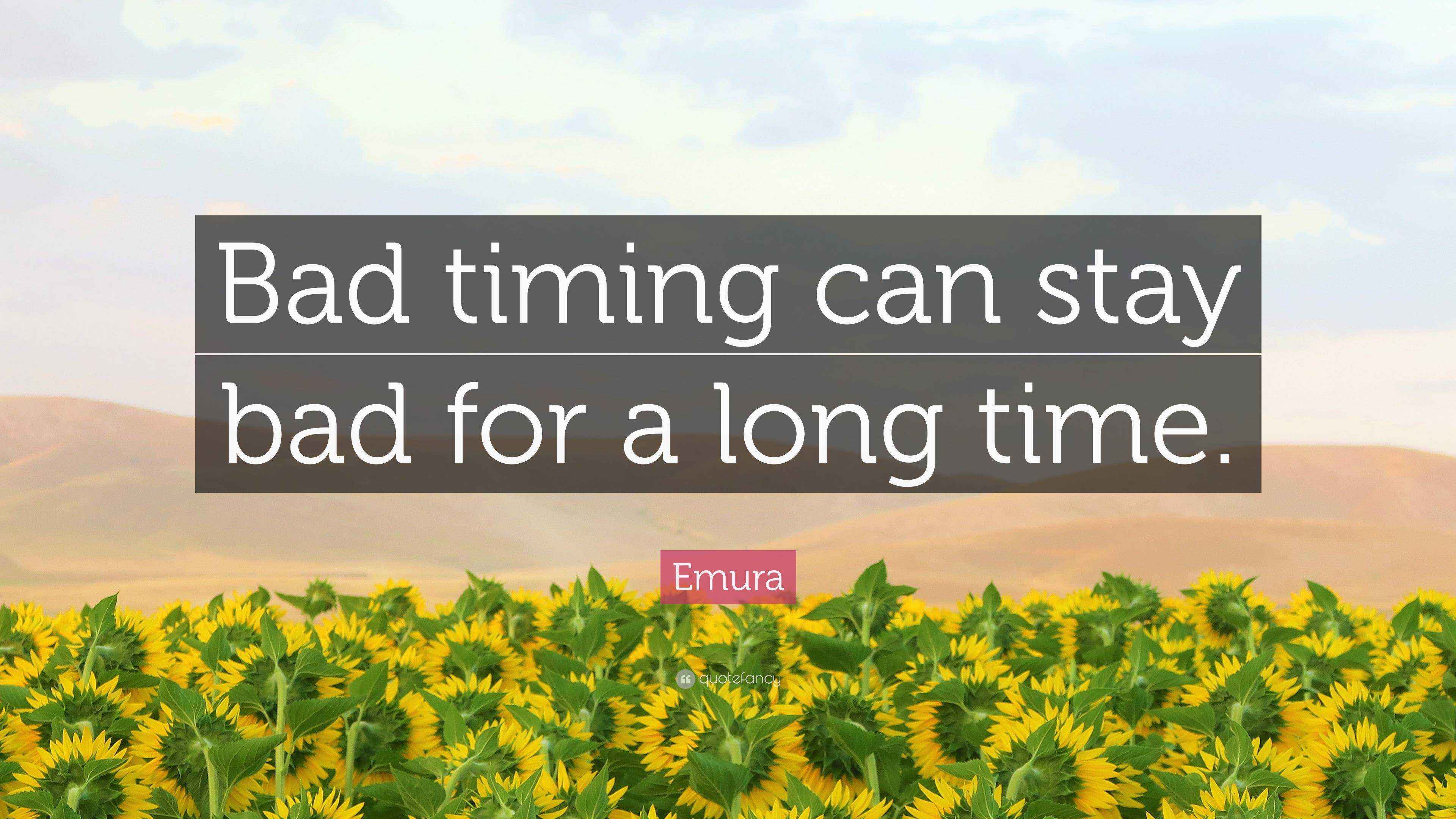 Emura Quote: “Bad timing can stay bad for a long time.”