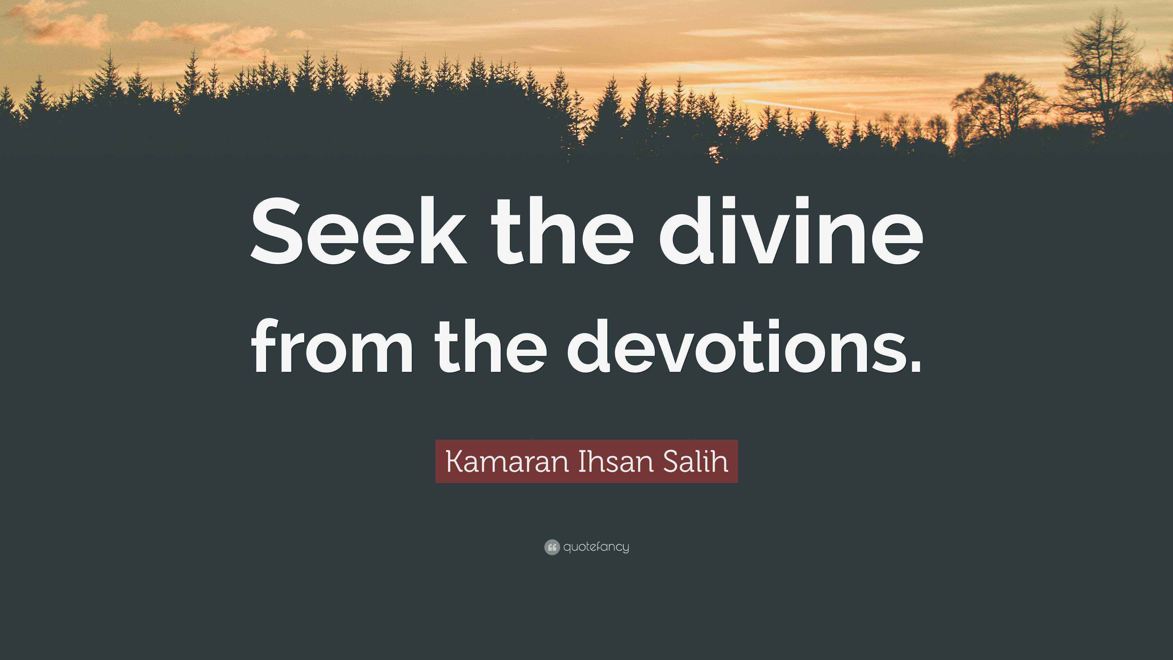 Kamaran Ihsan Salih Quote: “Seek the divine from the devotions.”