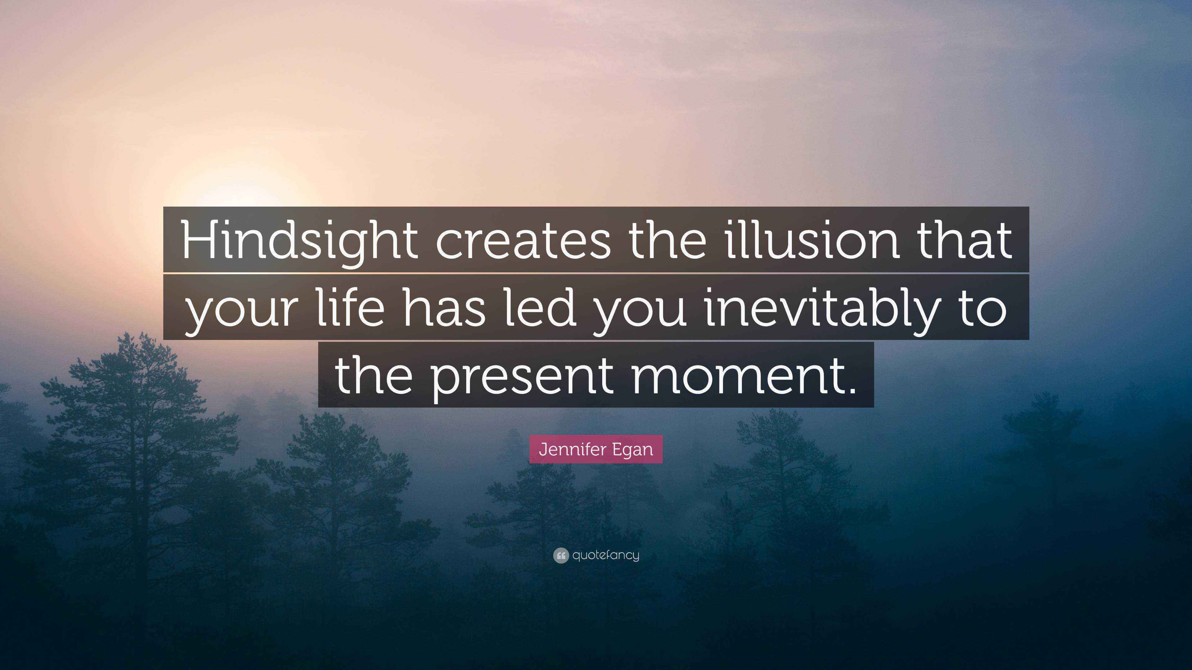 Jennifer Egan Quote: “Hindsight creates the illusion that your life has ...