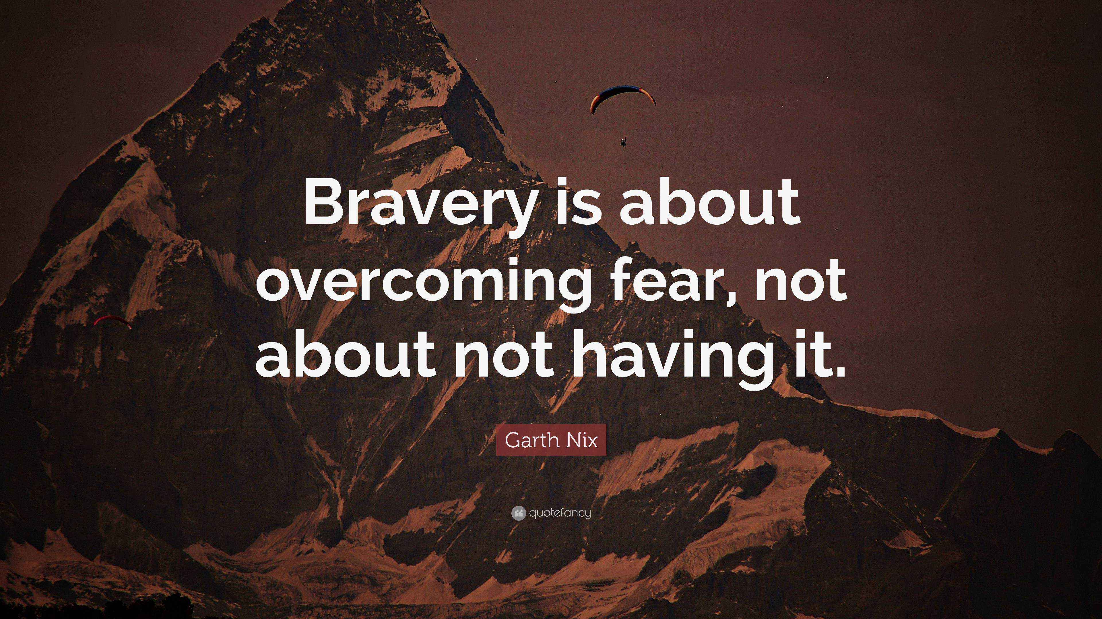 Garth Nix Quote: “Bravery is about overcoming fear, not about not ...