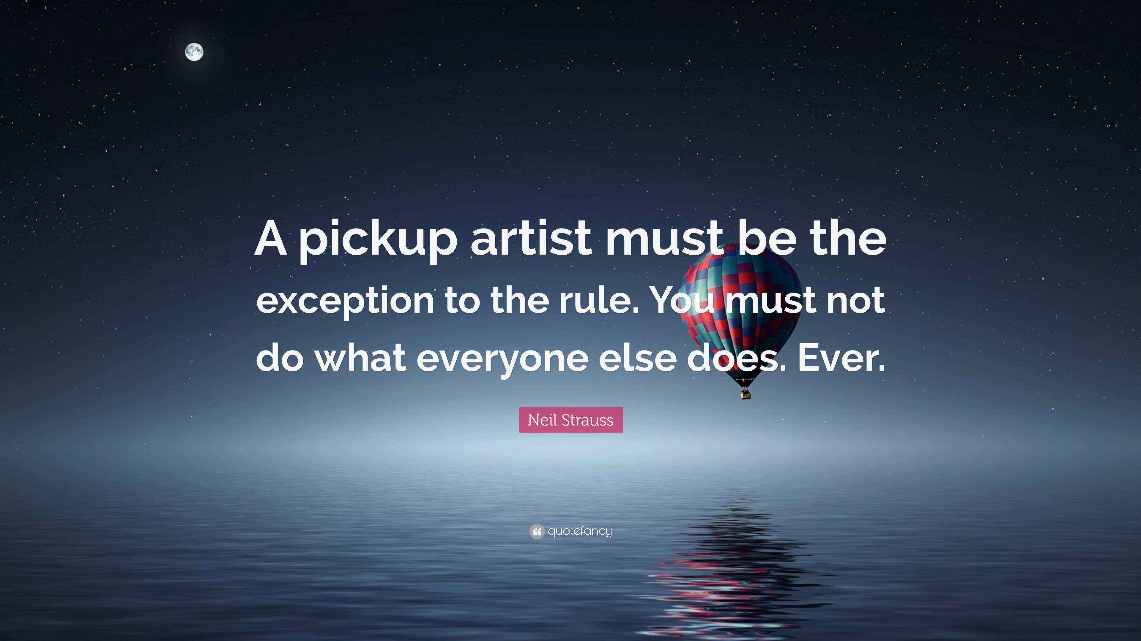 Neil Strauss Quote: “A pickup artist must be the exception to the rule ...