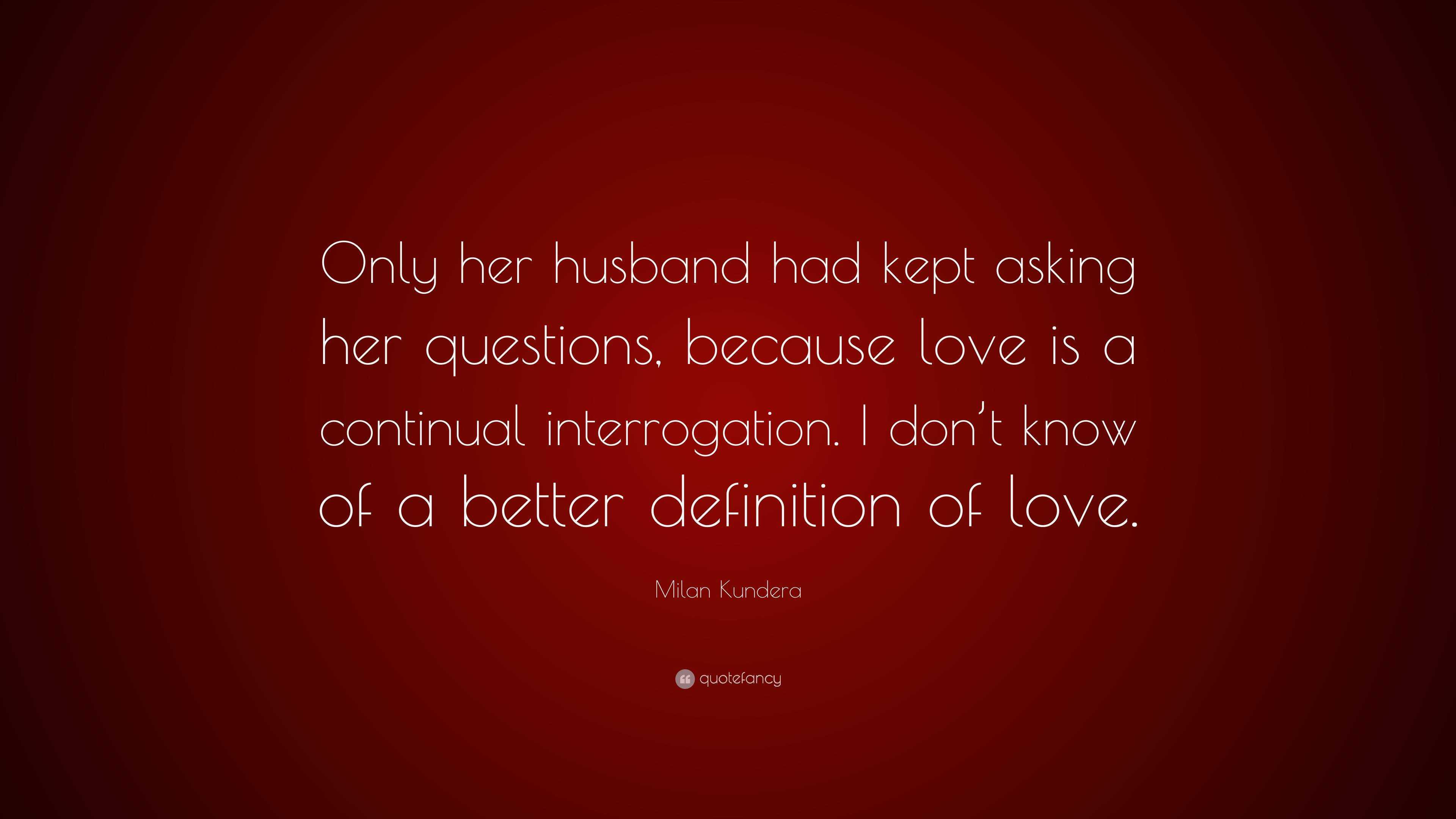Milan Kundera Quote: “Only her husband had kept asking her questions ...