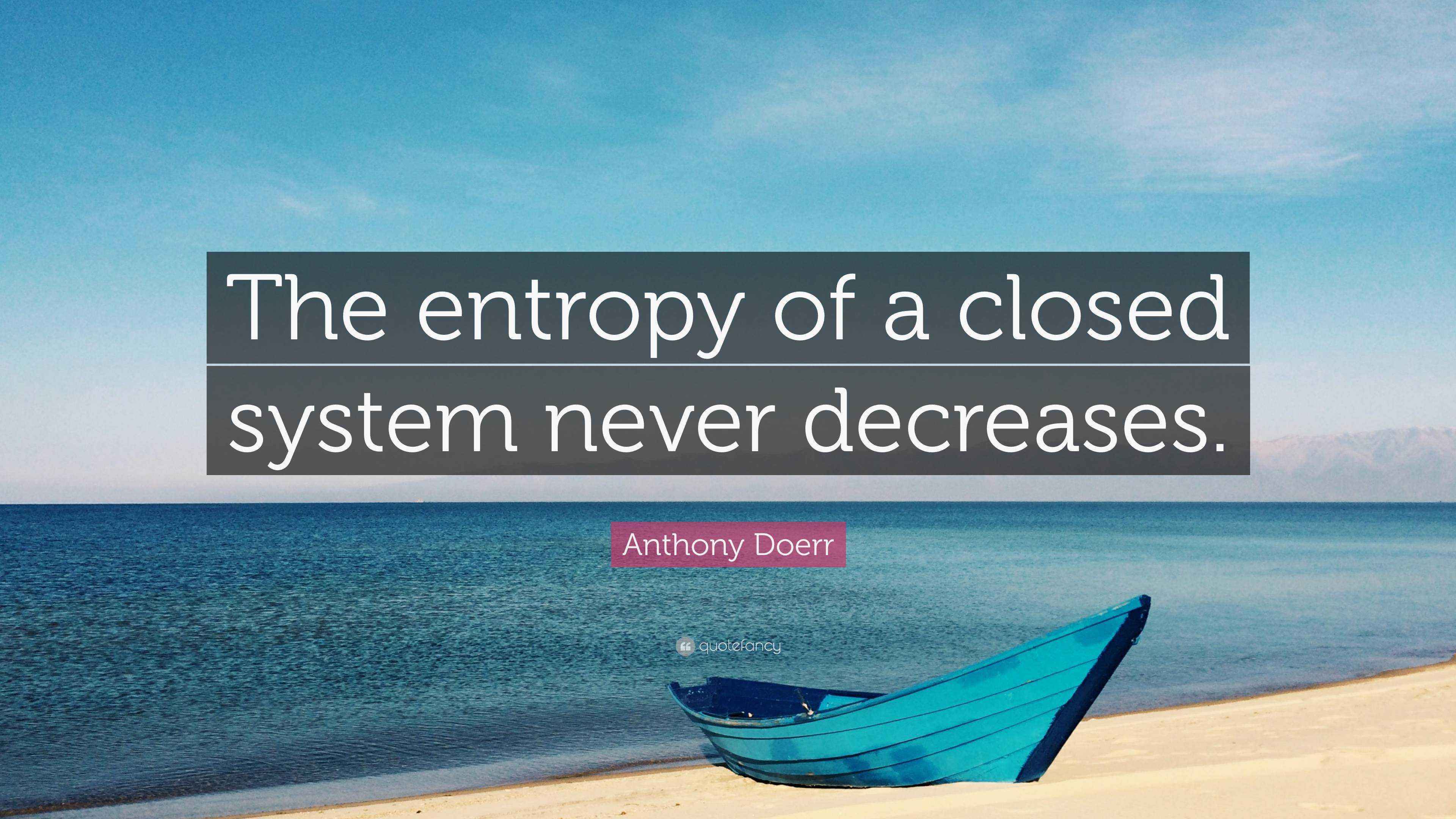 Anthony Doerr Quote: “The entropy of a closed system never decreases.”