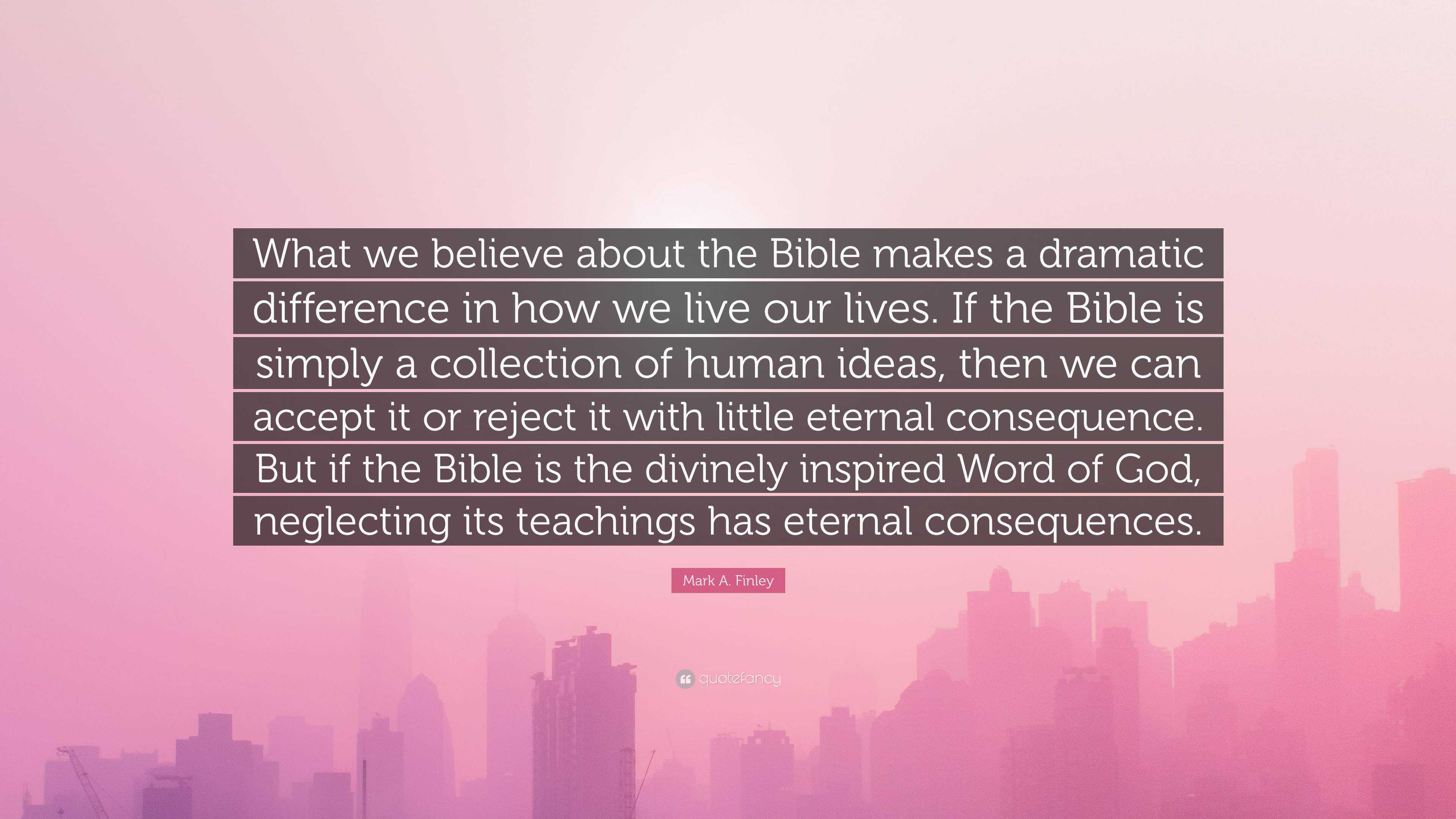 Mark A. Finley Quote: “What we believe about the Bible makes a dramatic ...