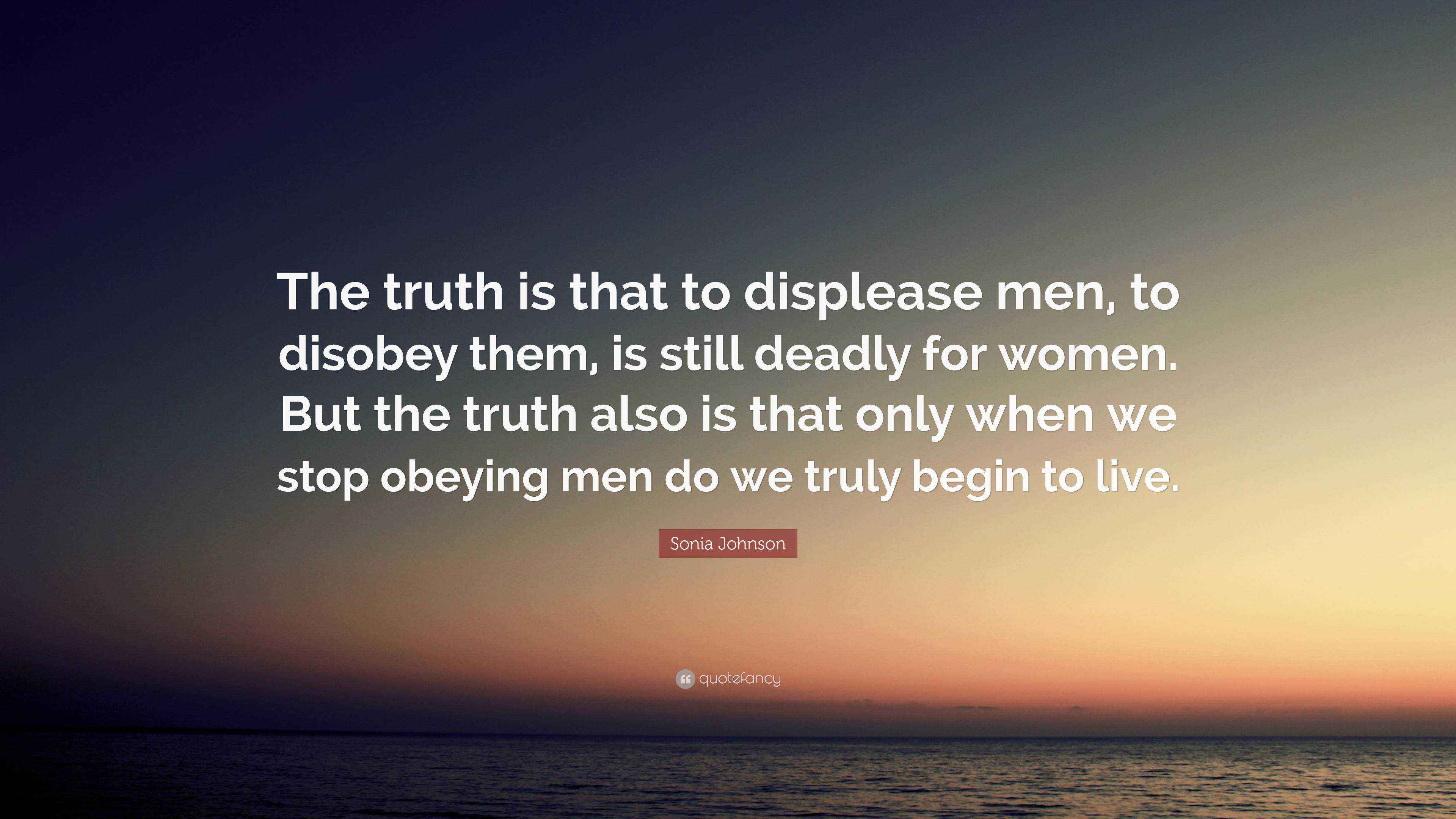 Sonia Johnson Quote: “The truth is that to displease men, to disobey ...