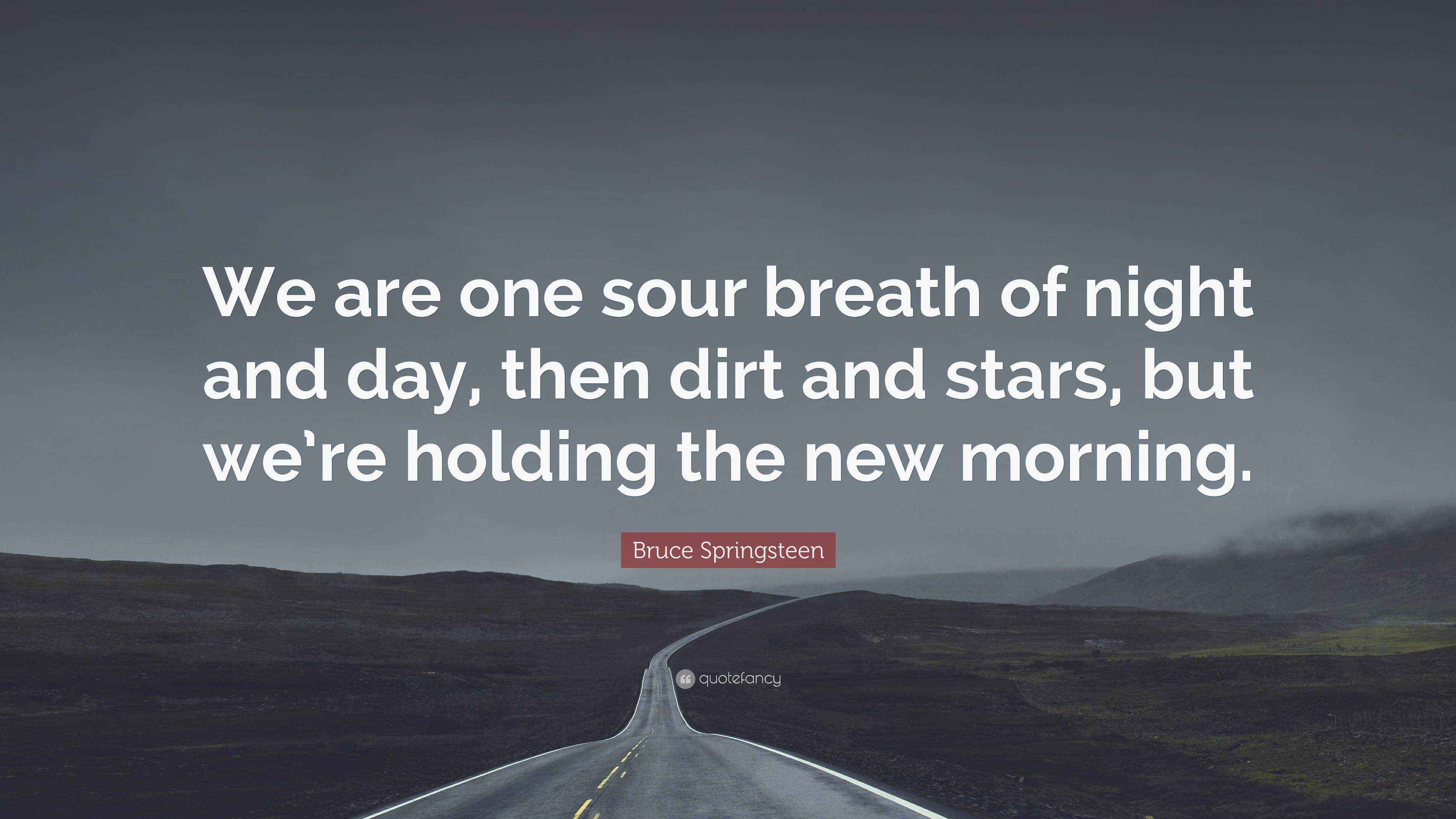 Bruce Springsteen Quote: “We are one sour breath of night and day, then ...