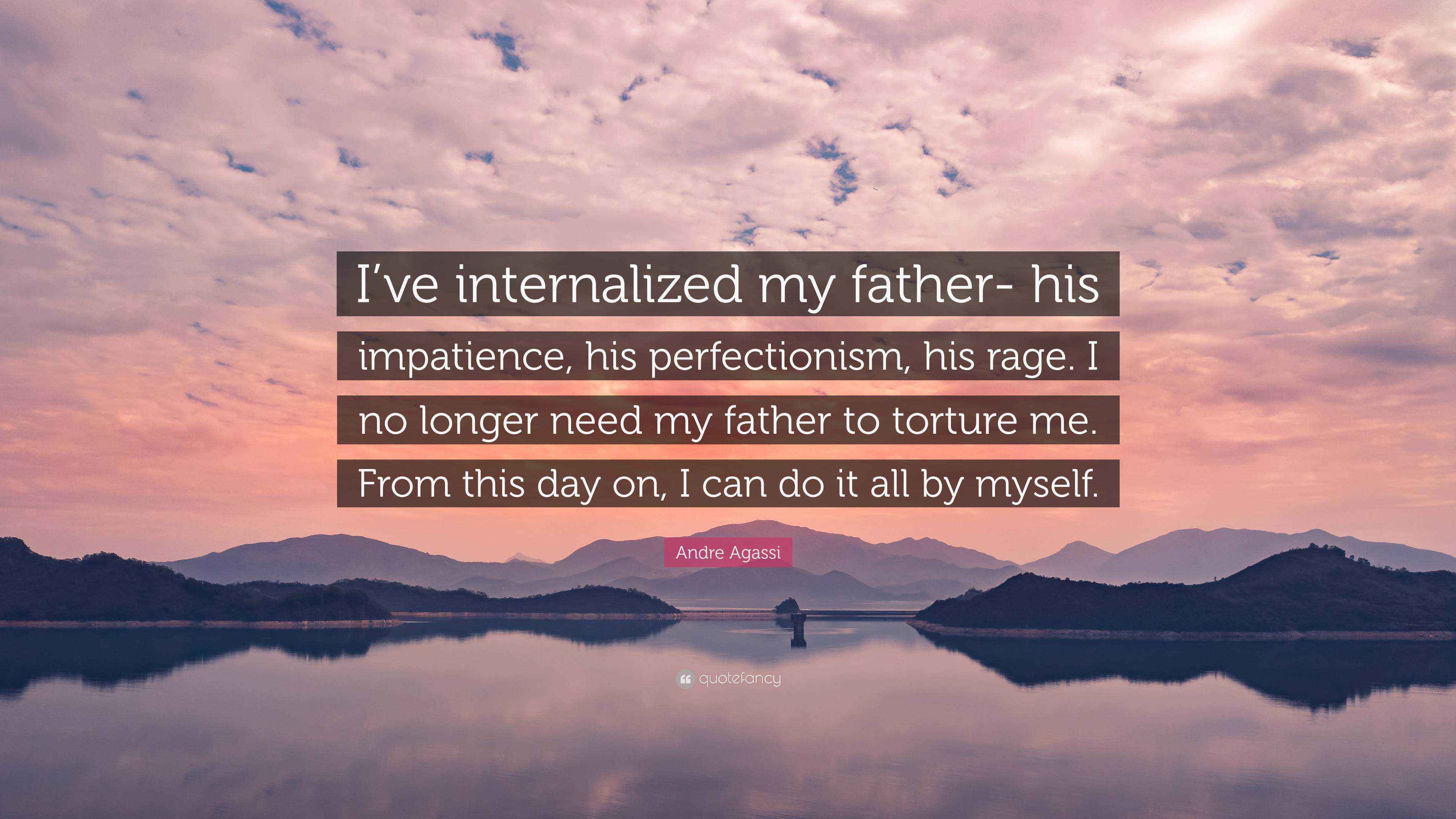 Andre Agassi Quote: “I’ve internalized my father- his impatience, his ...