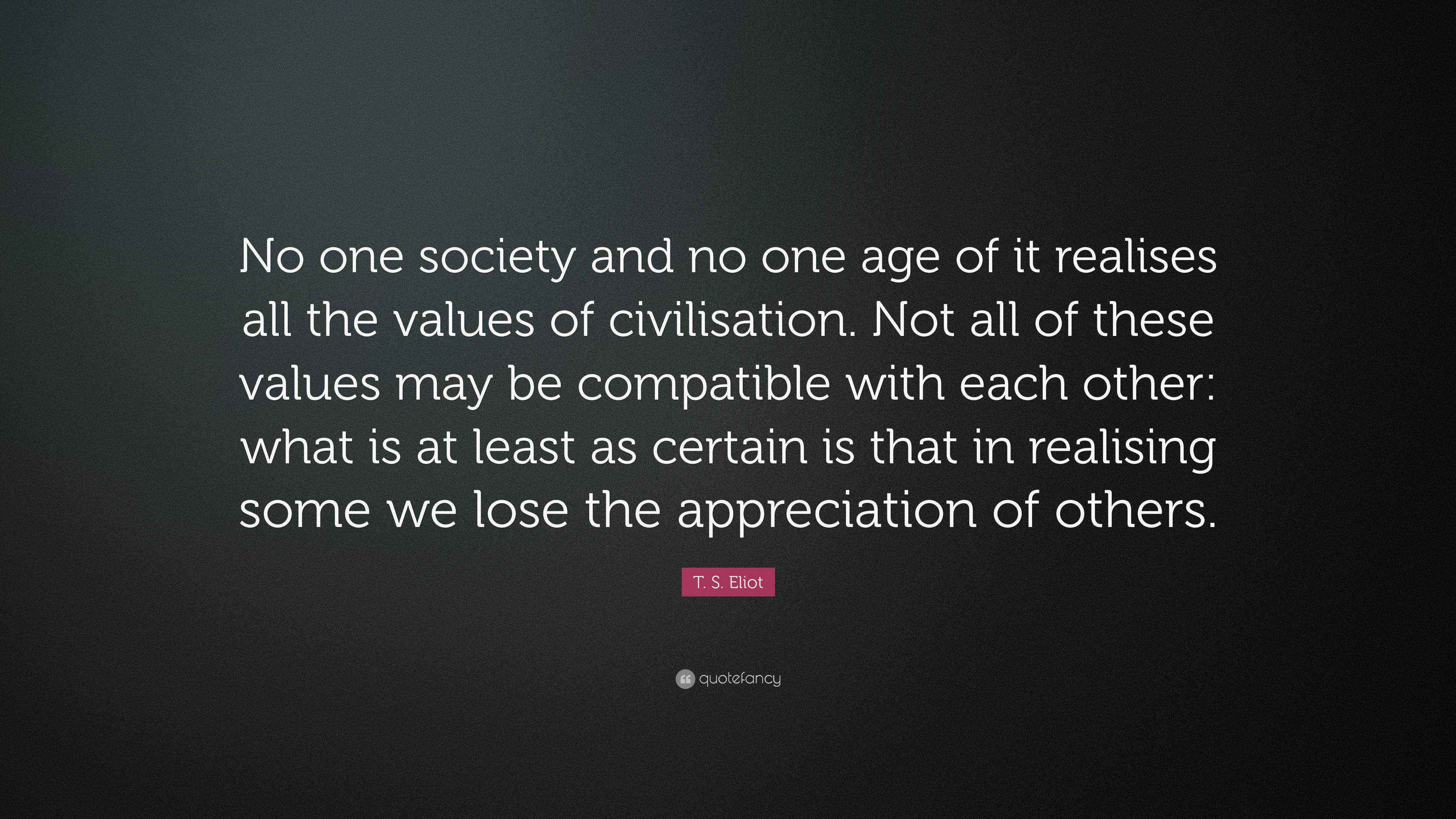T. S. Eliot Quote: “No one society and no one age of it realises all ...