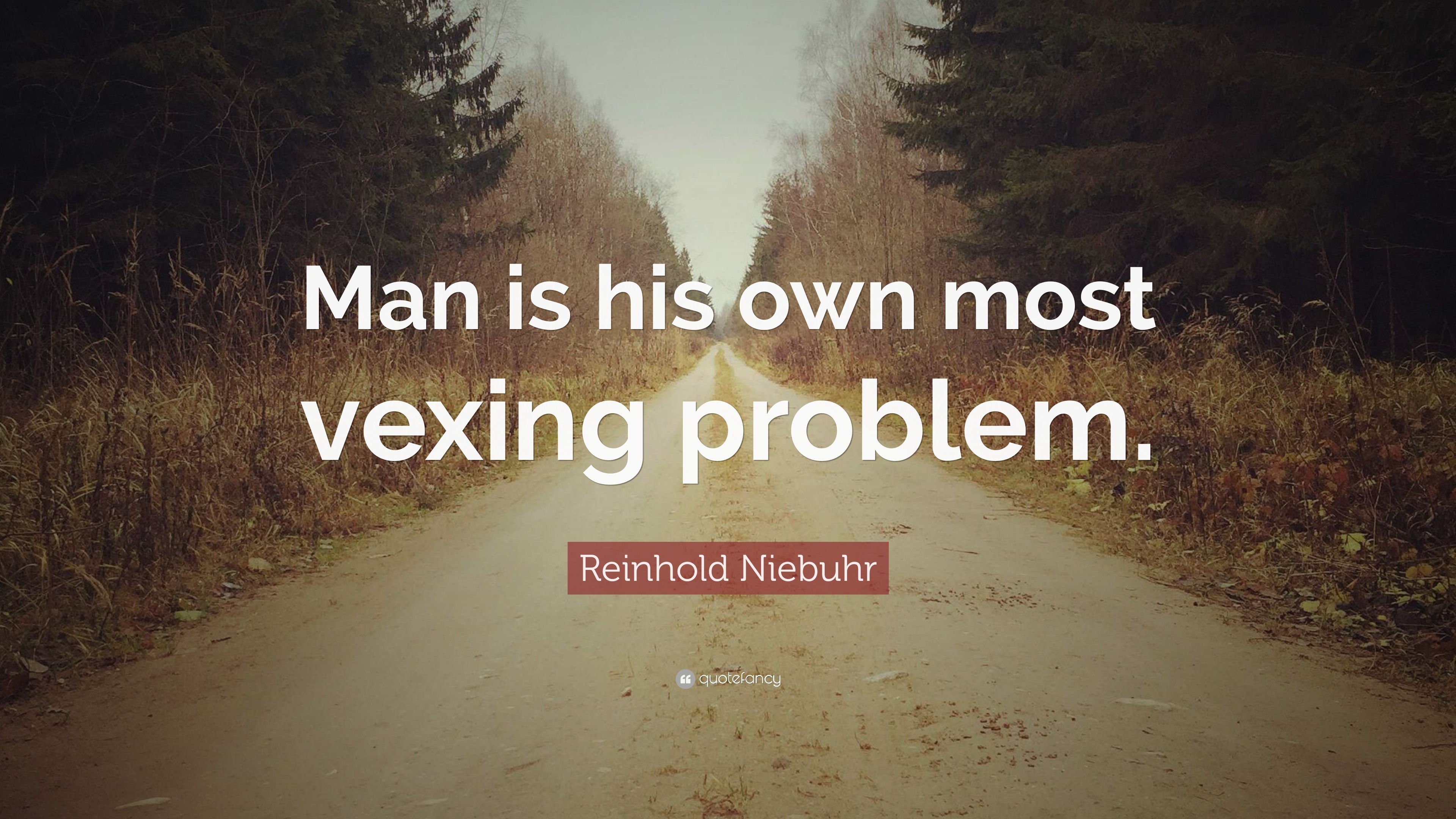 Reinhold Niebuhr Quote: “Man is his own most vexing problem.”